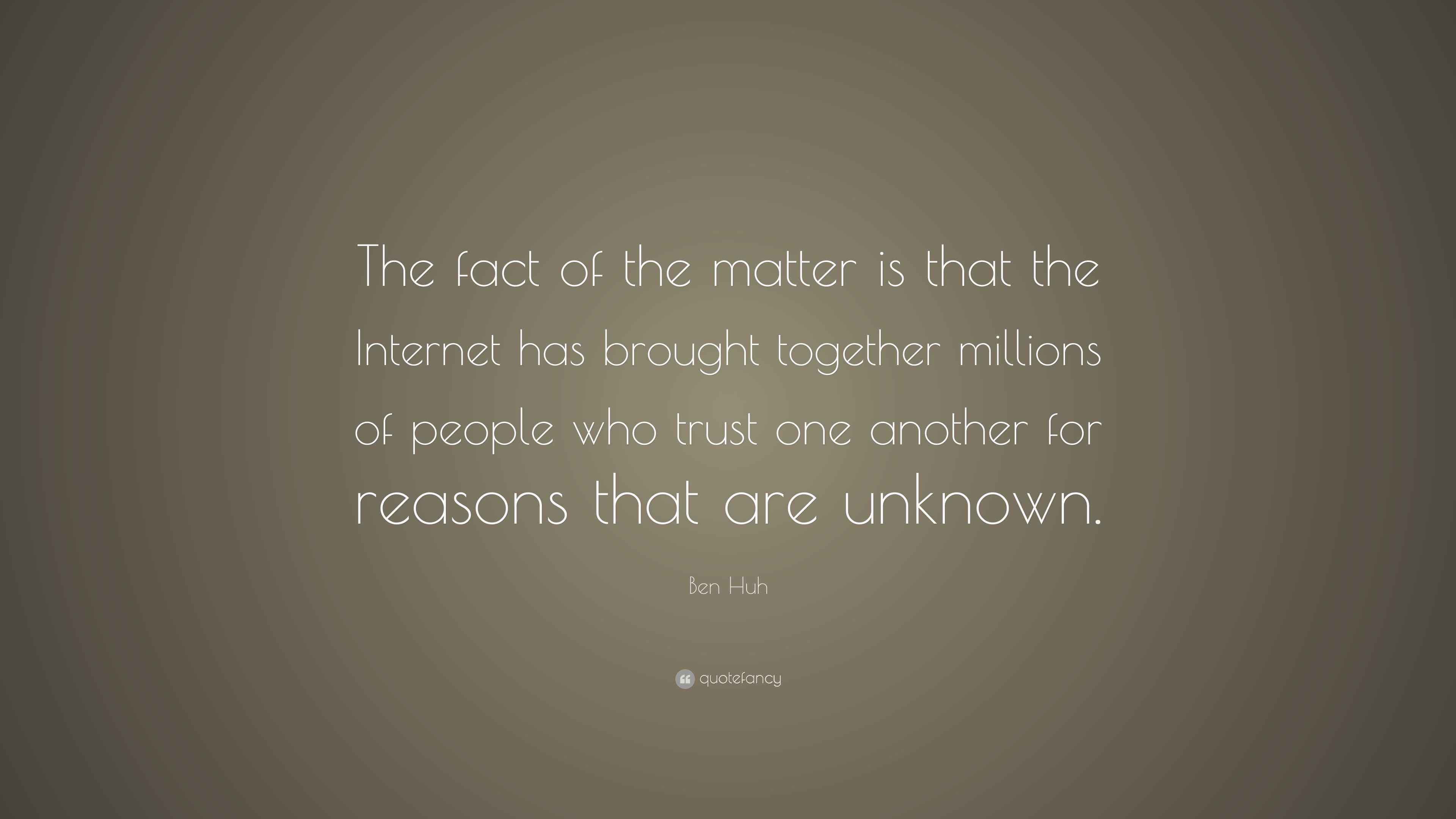 Ben Huh Quote: “The fact of the matter is that the Internet has brought ...