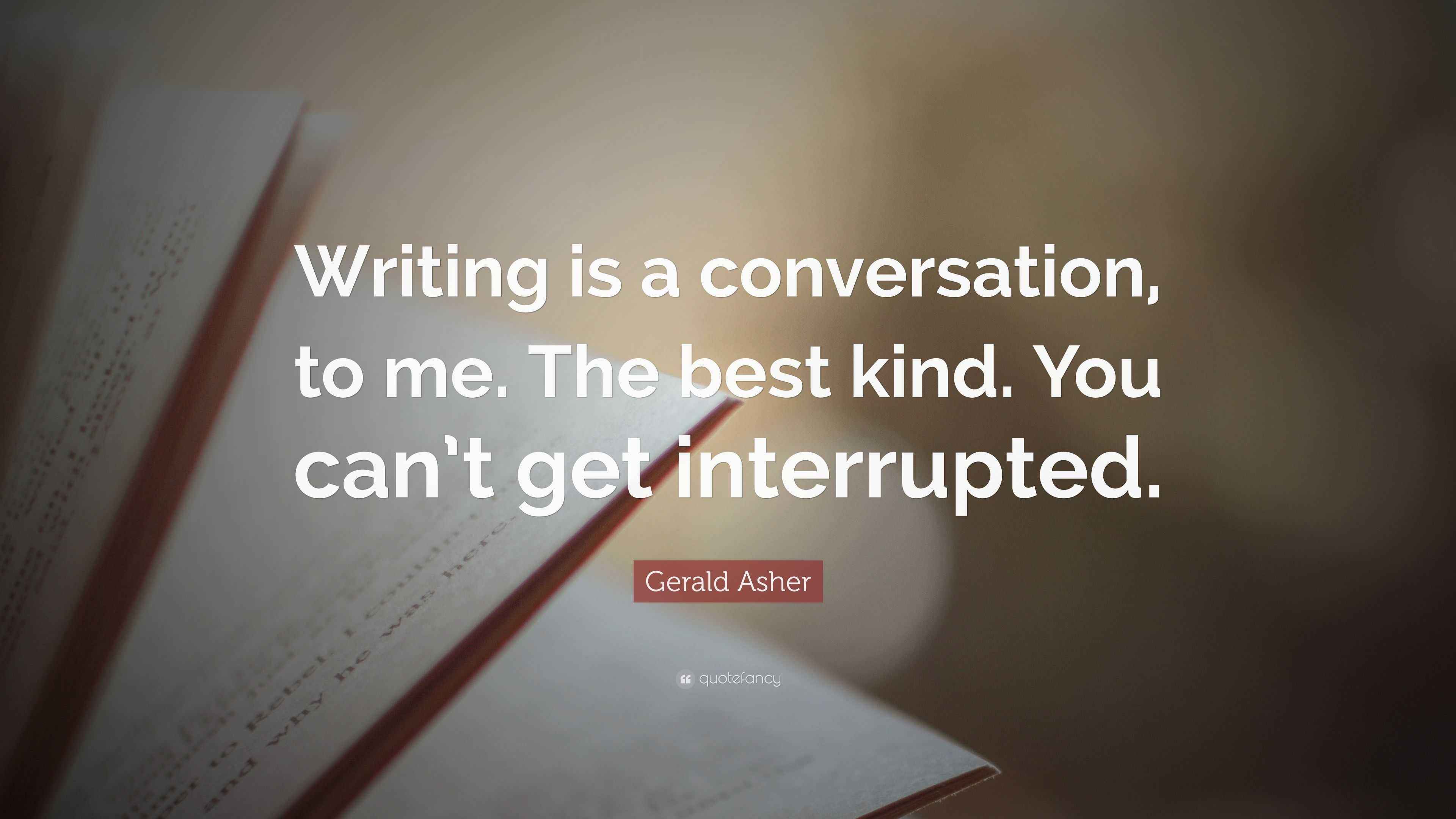 Gerald Asher Quote: “Writing is a conversation, to me. The best kind ...