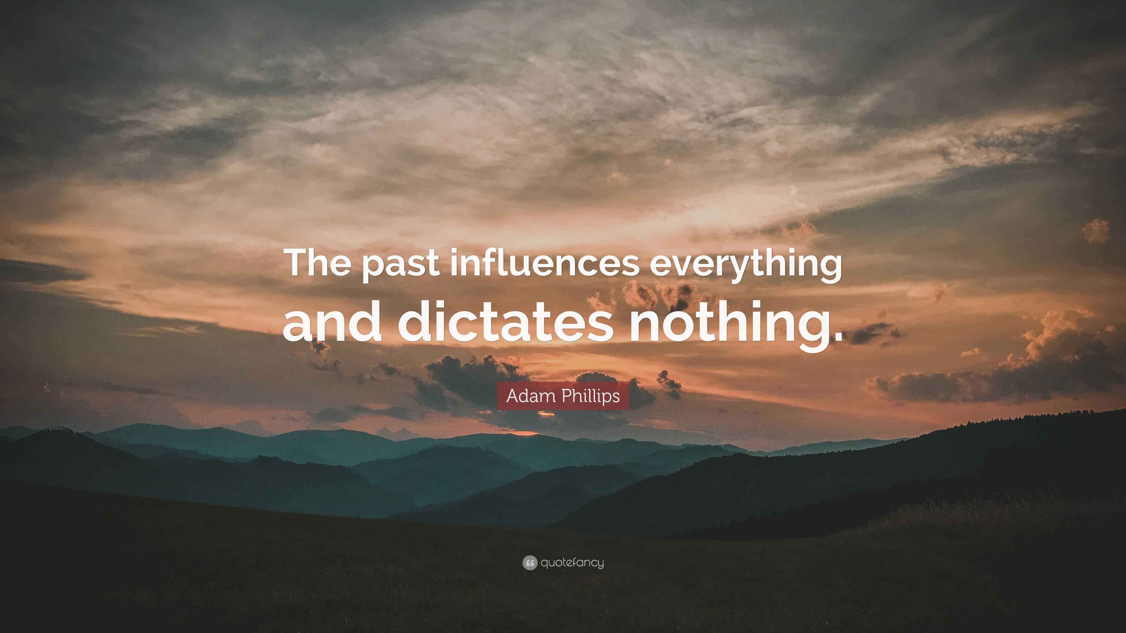Adam Phillips Quote: “The past influences everything and dictates nothing.”