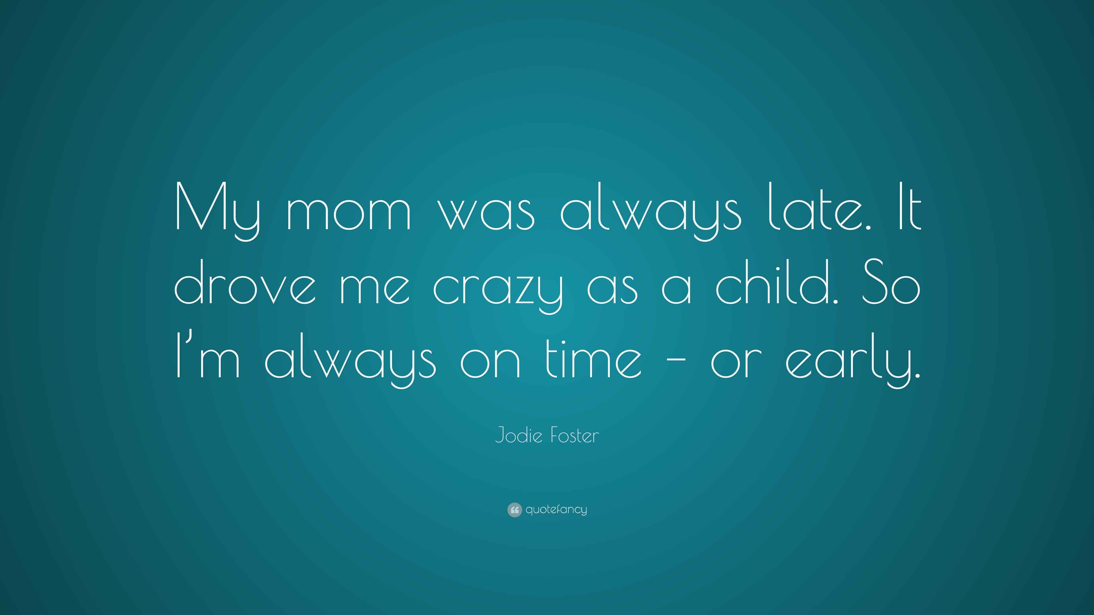 Jodie Foster Quote: “My mom was always late. It drove me crazy as a ...