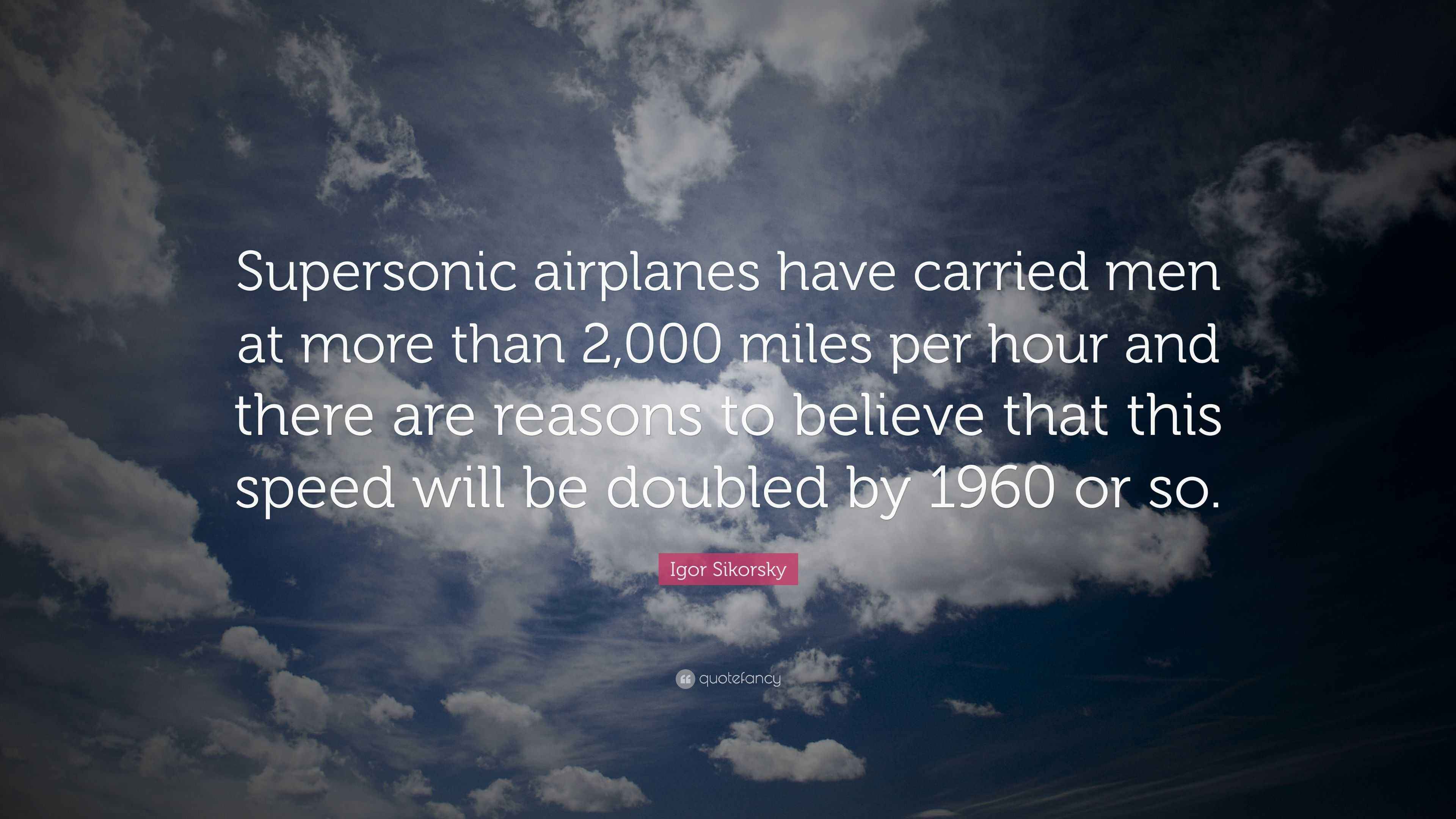Igor Sikorsky Quote: “Supersonic airplanes have carried men at more ...