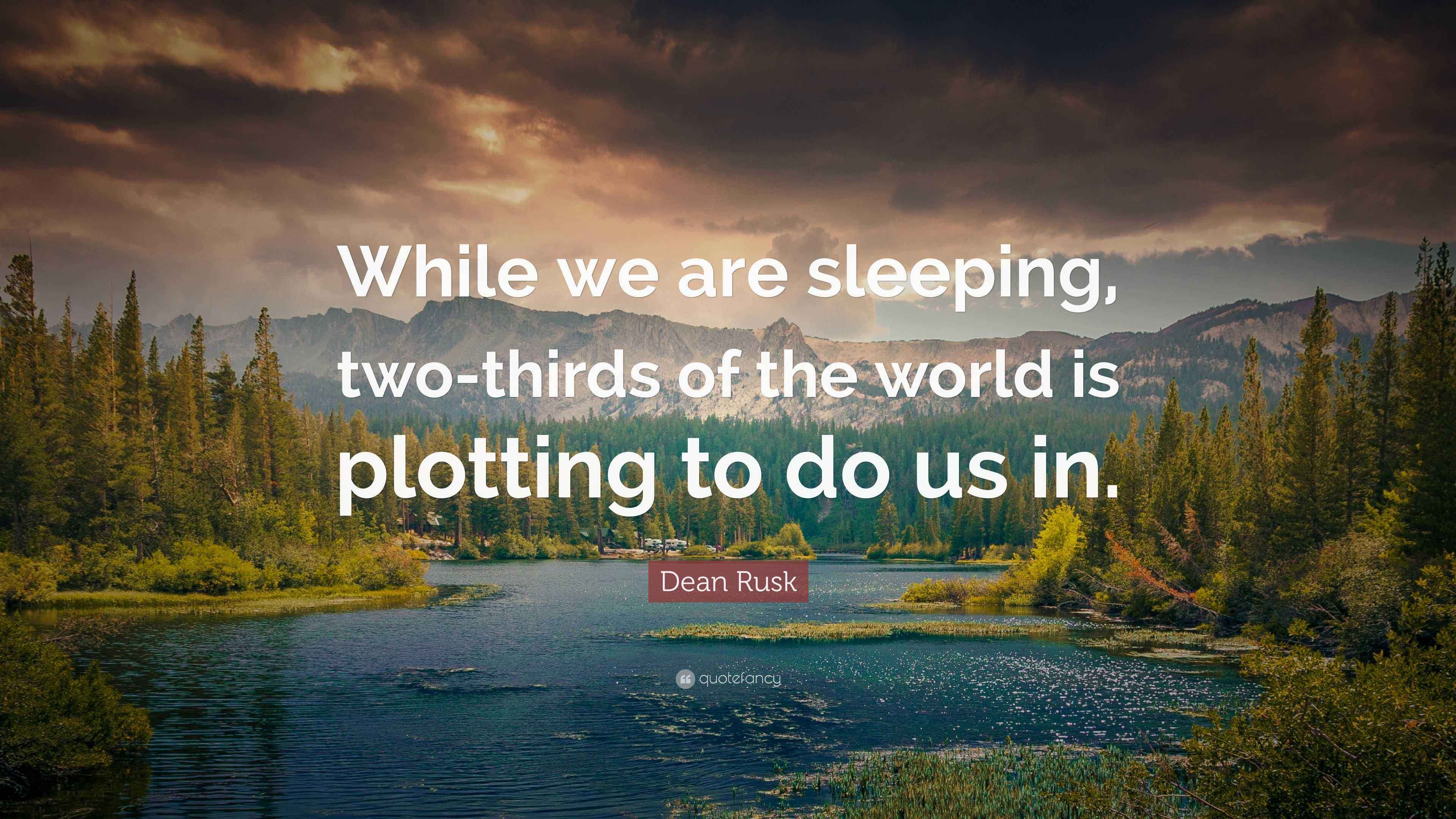 Dean Rusk Quote: “While we are sleeping, two-thirds of the world is ...
