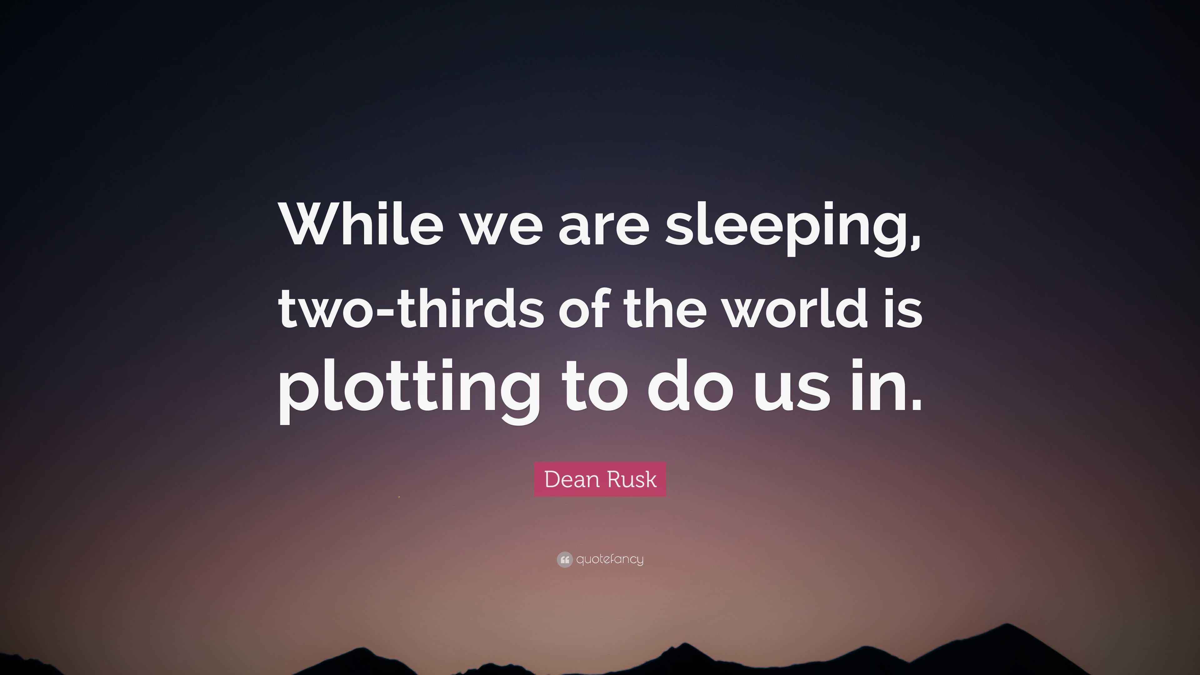 Dean Rusk Quote: “While we are sleeping, two-thirds of the world is ...