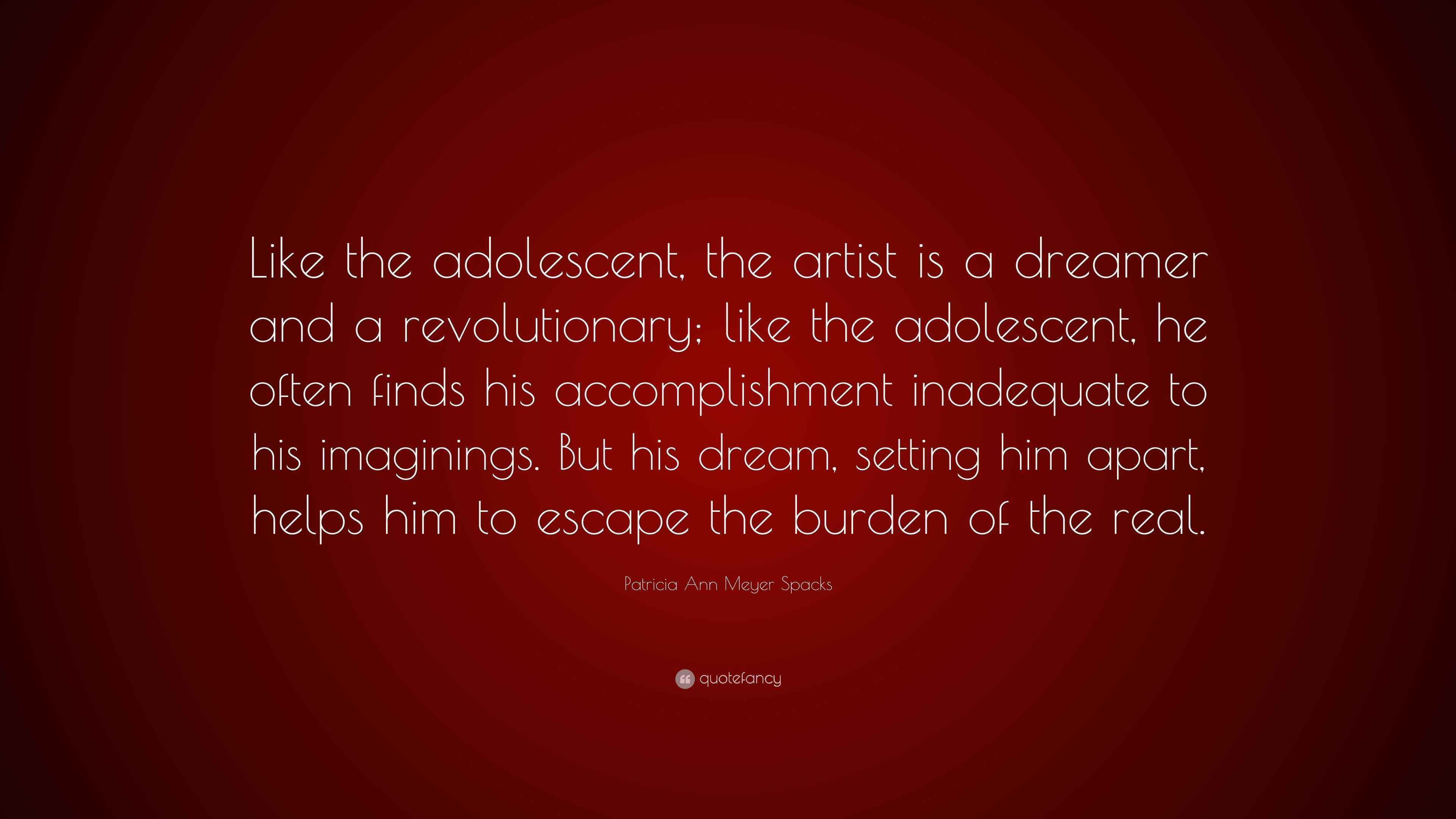 Patricia Ann Meyer Spacks Quote: “Like the adolescent, the artist is a ...