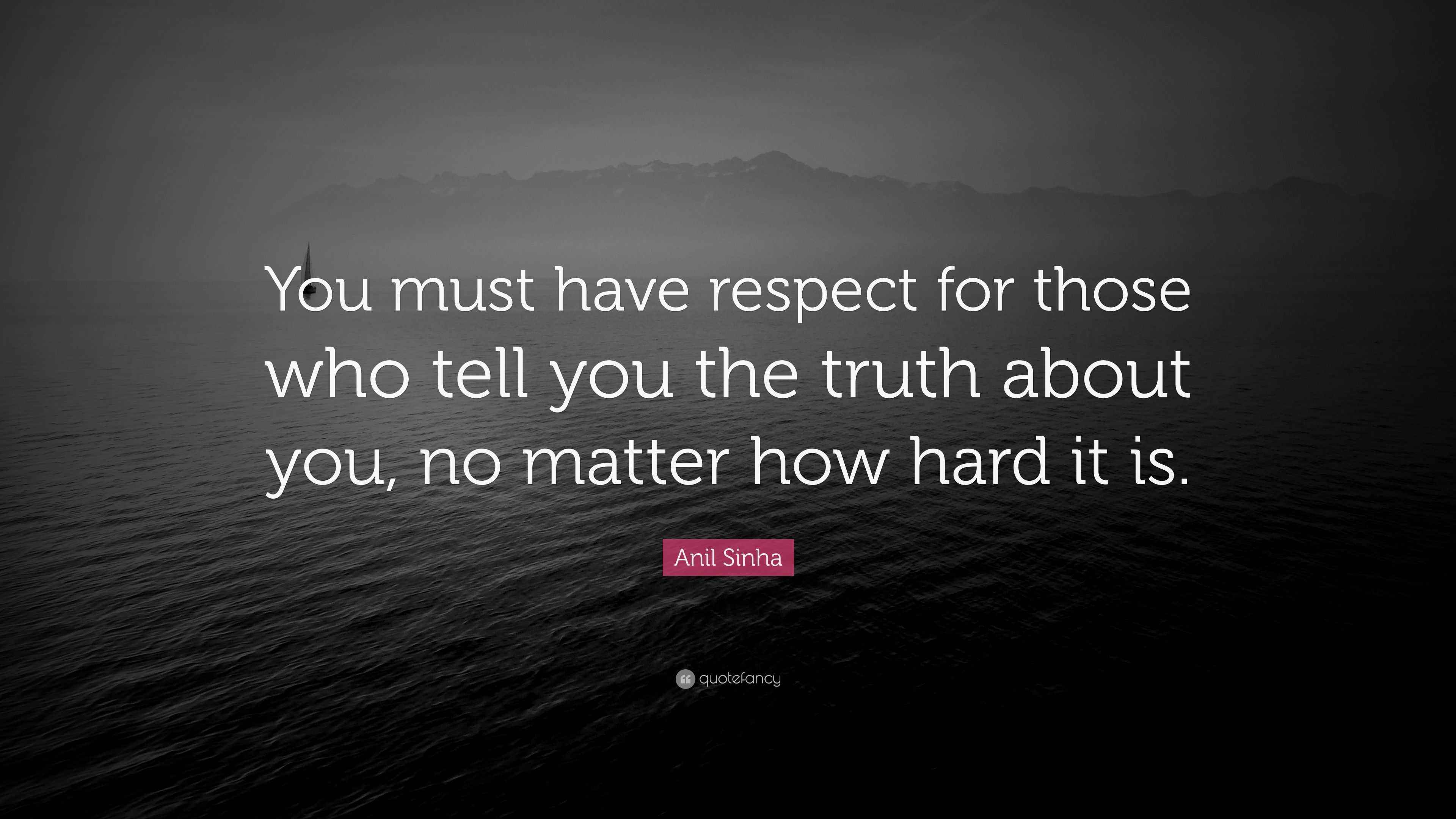 Anil Sinha Quote: “You must have respect for those who tell you the ...