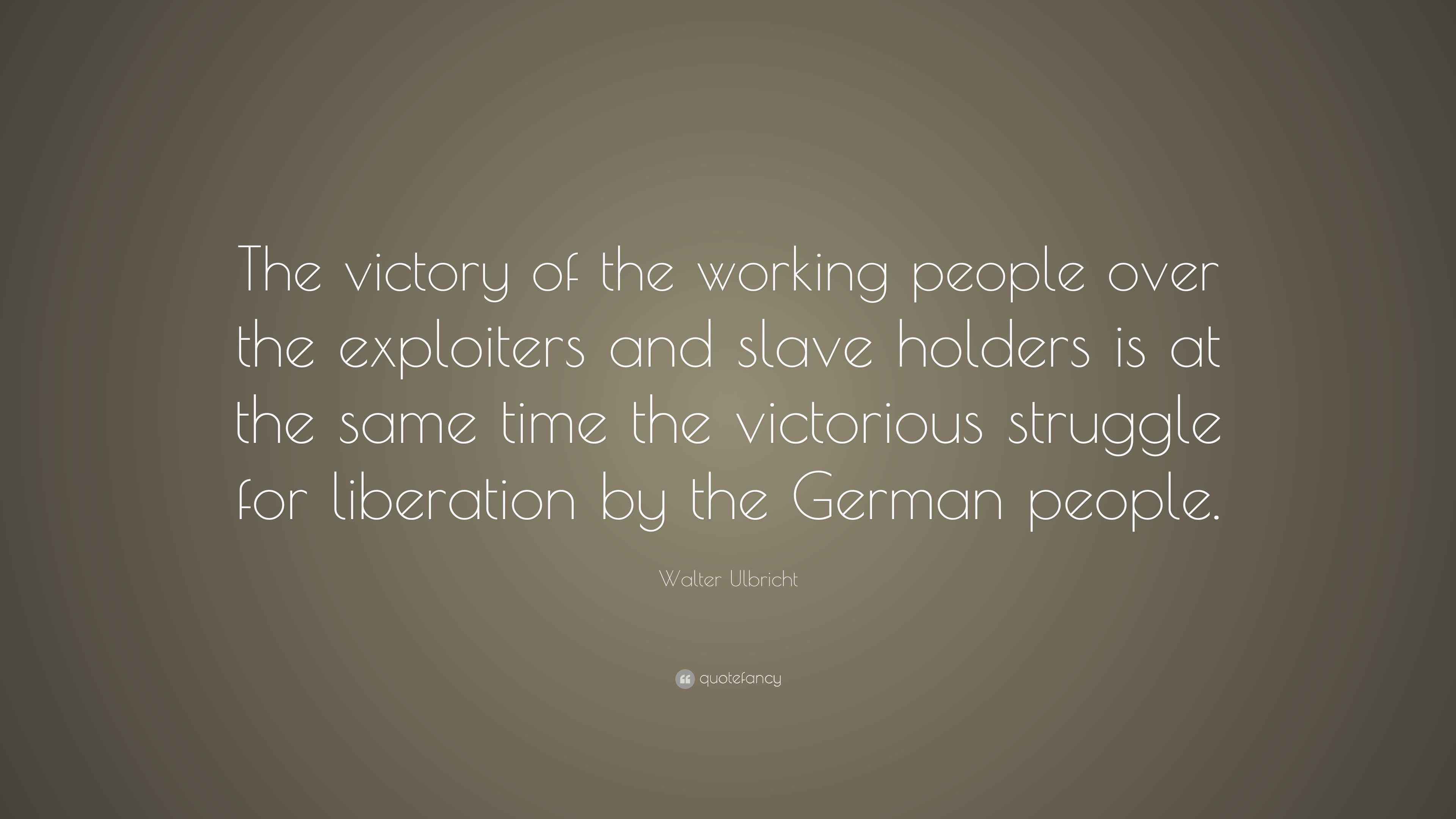 Walter Ulbricht Quote: “The victory of the working people over the ...