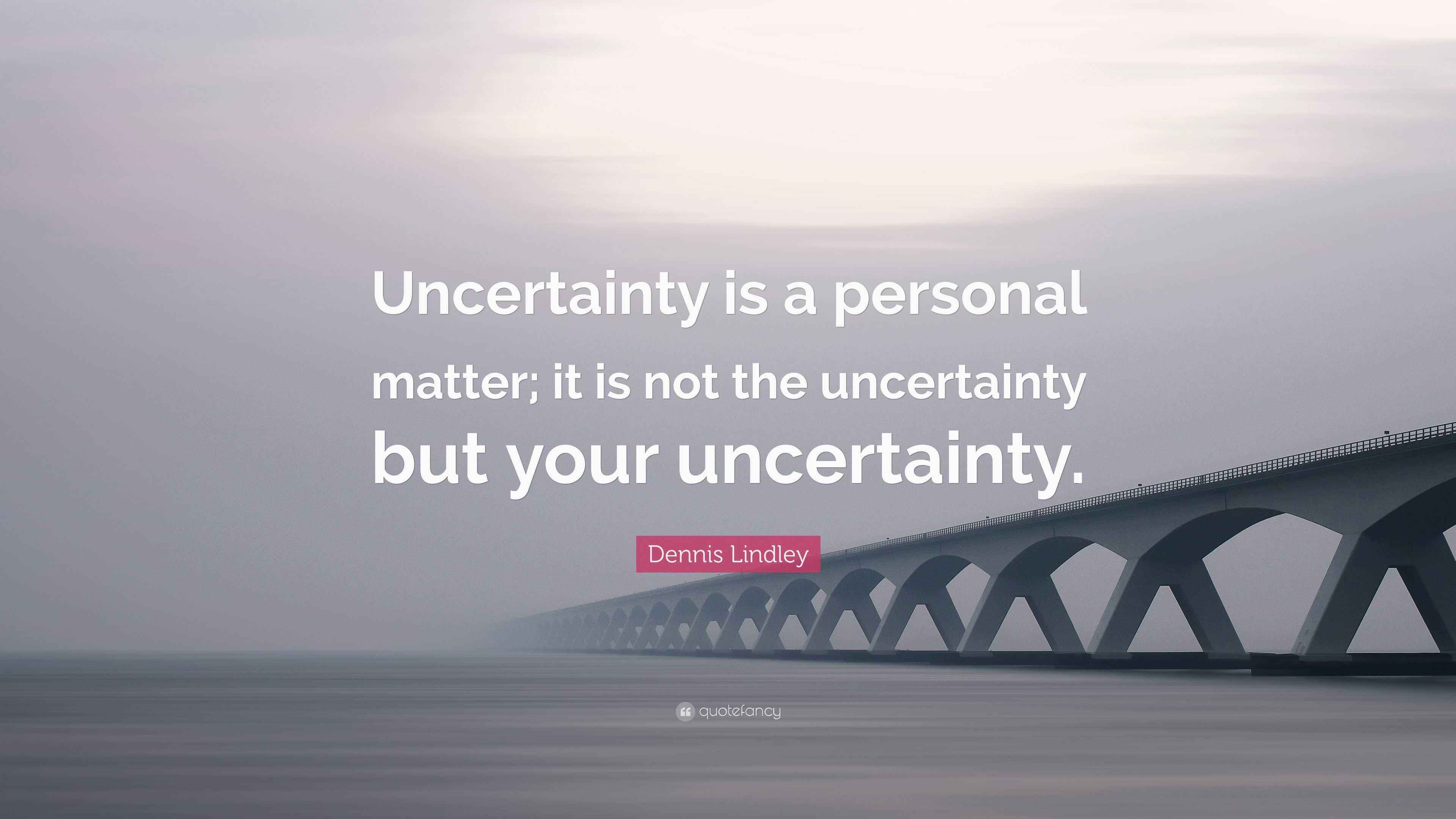 Dennis Lindley Quote: “Uncertainty is a personal matter; it is not the ...