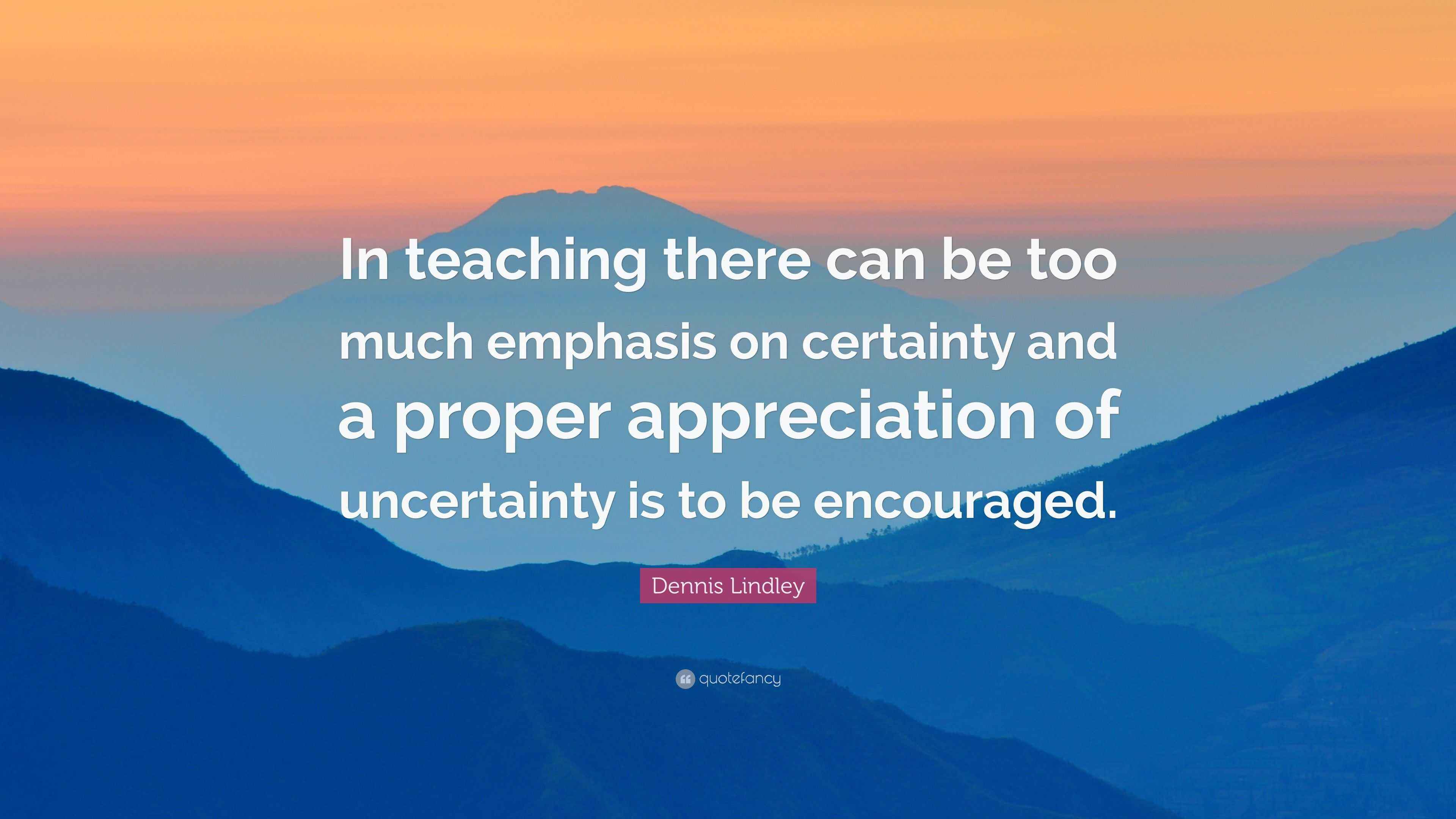 Dennis Lindley Quote: “In teaching there can be too much emphasis on ...
