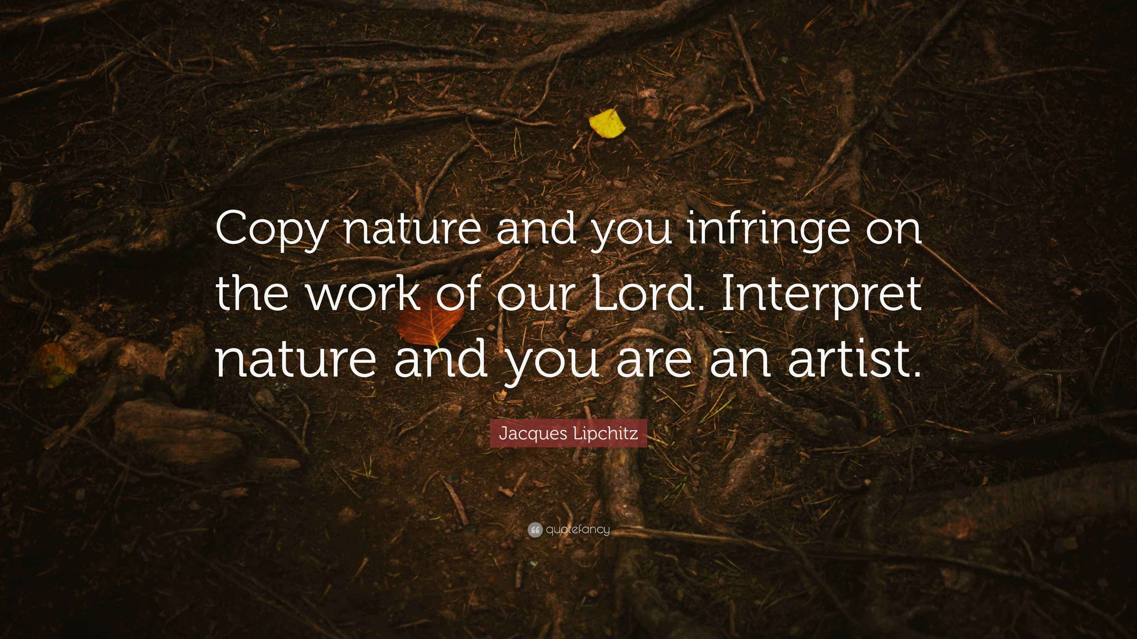 Jacques Lipchitz Quote: “Copy nature and you infringe on the work of ...