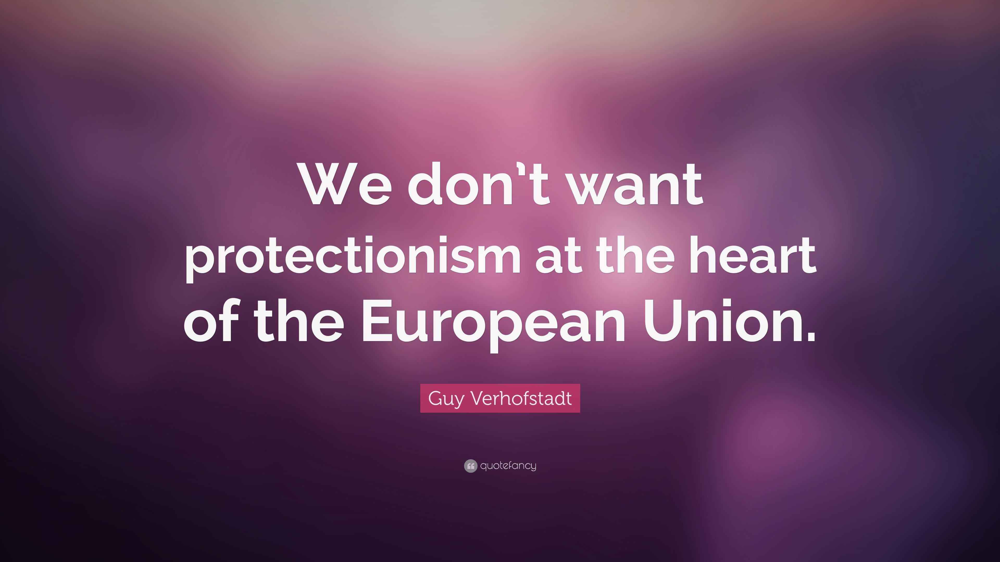Guy Verhofstadt Quote: “We don’t want protectionism at the heart of the ...