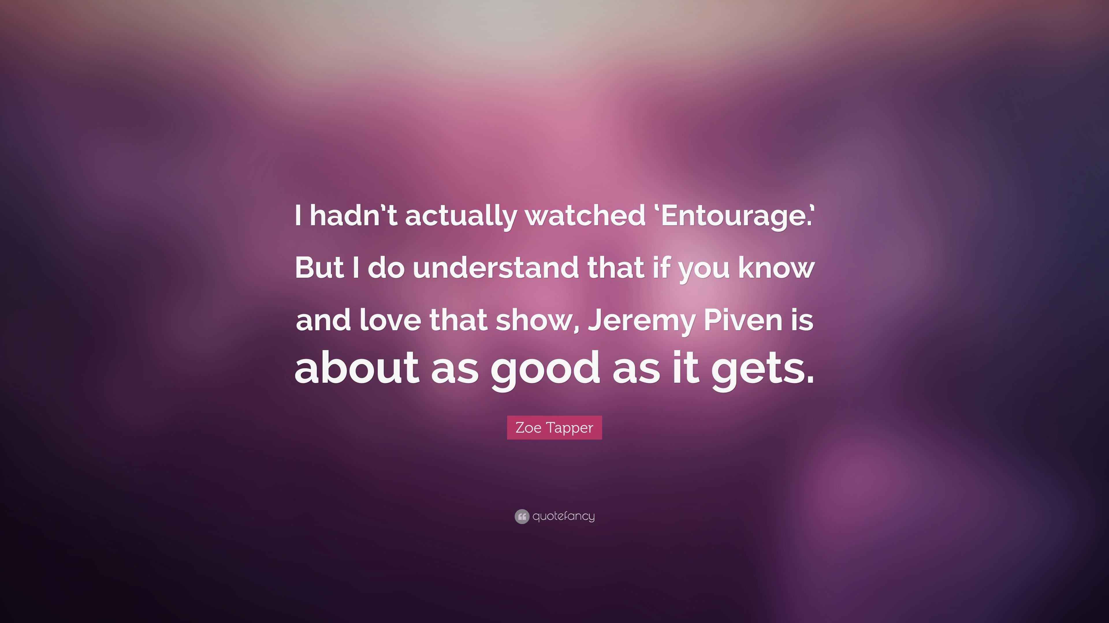 Zoe Tapper Quote: “I hadn’t actually watched ‘Entourage.’ But I do ...
