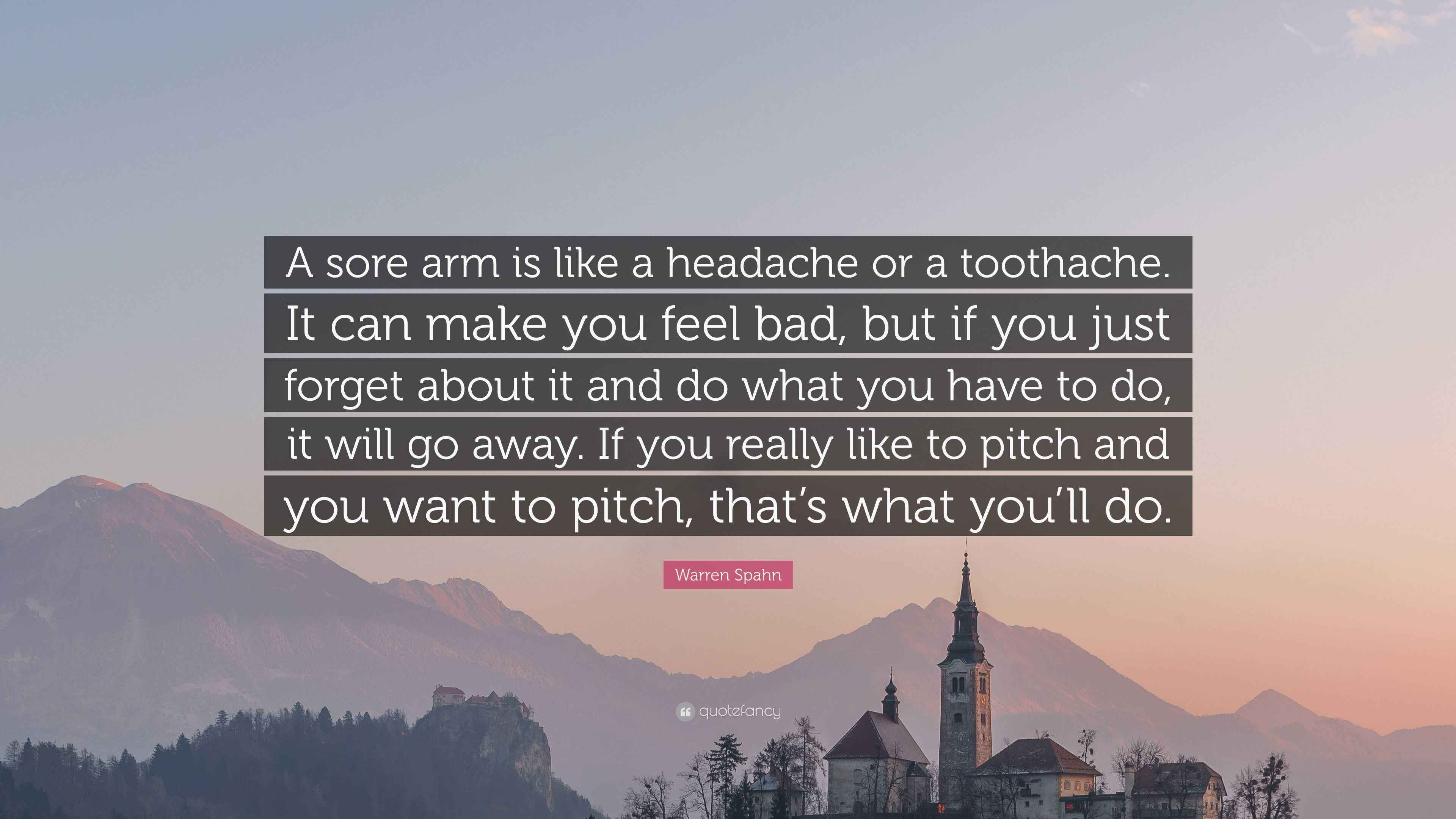 Warren Spahn Quote: “A sore arm is like a headache or a toothache. It ...
