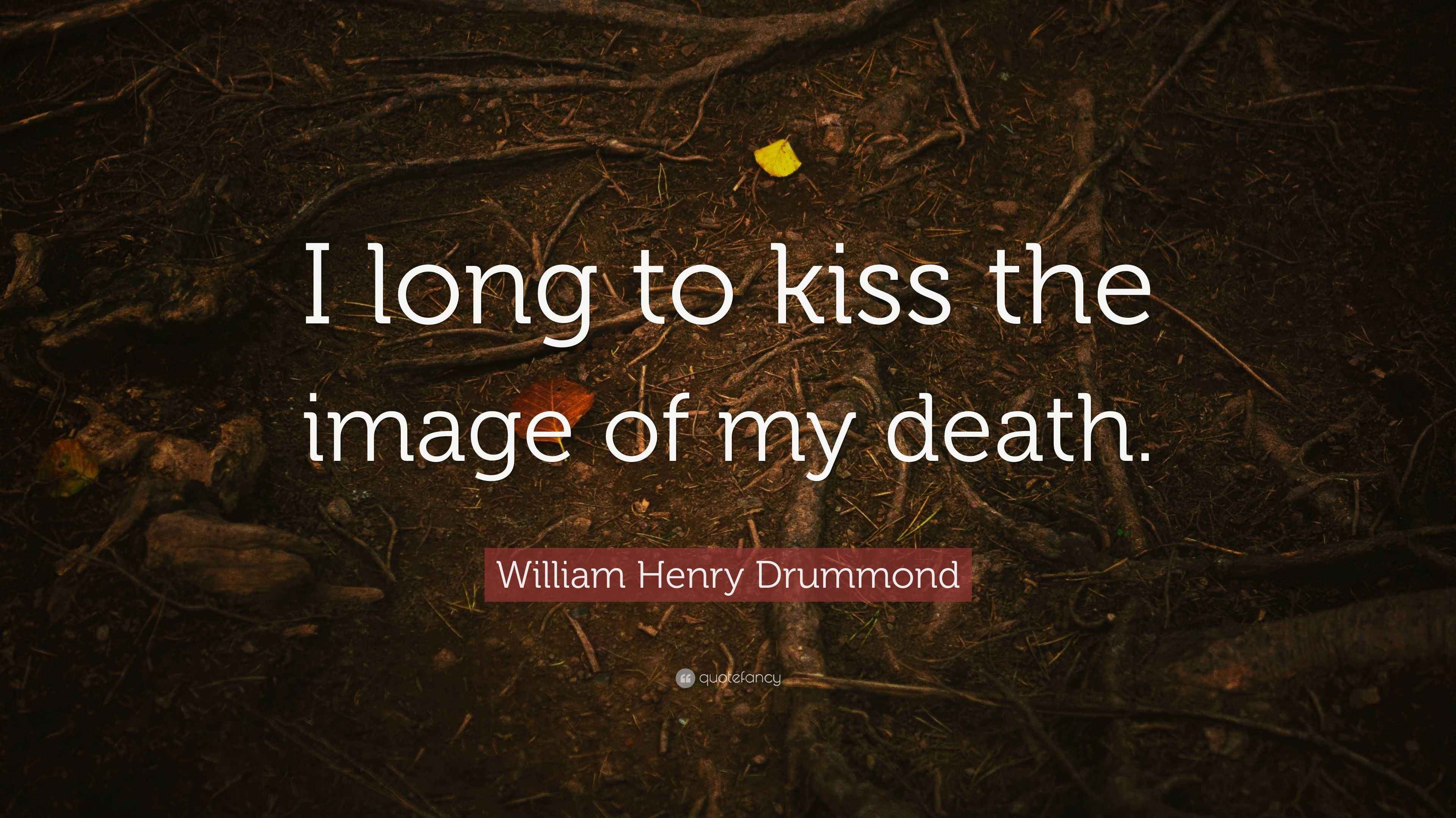 William Henry Drummond Quote: “I long to kiss the image of my death.”