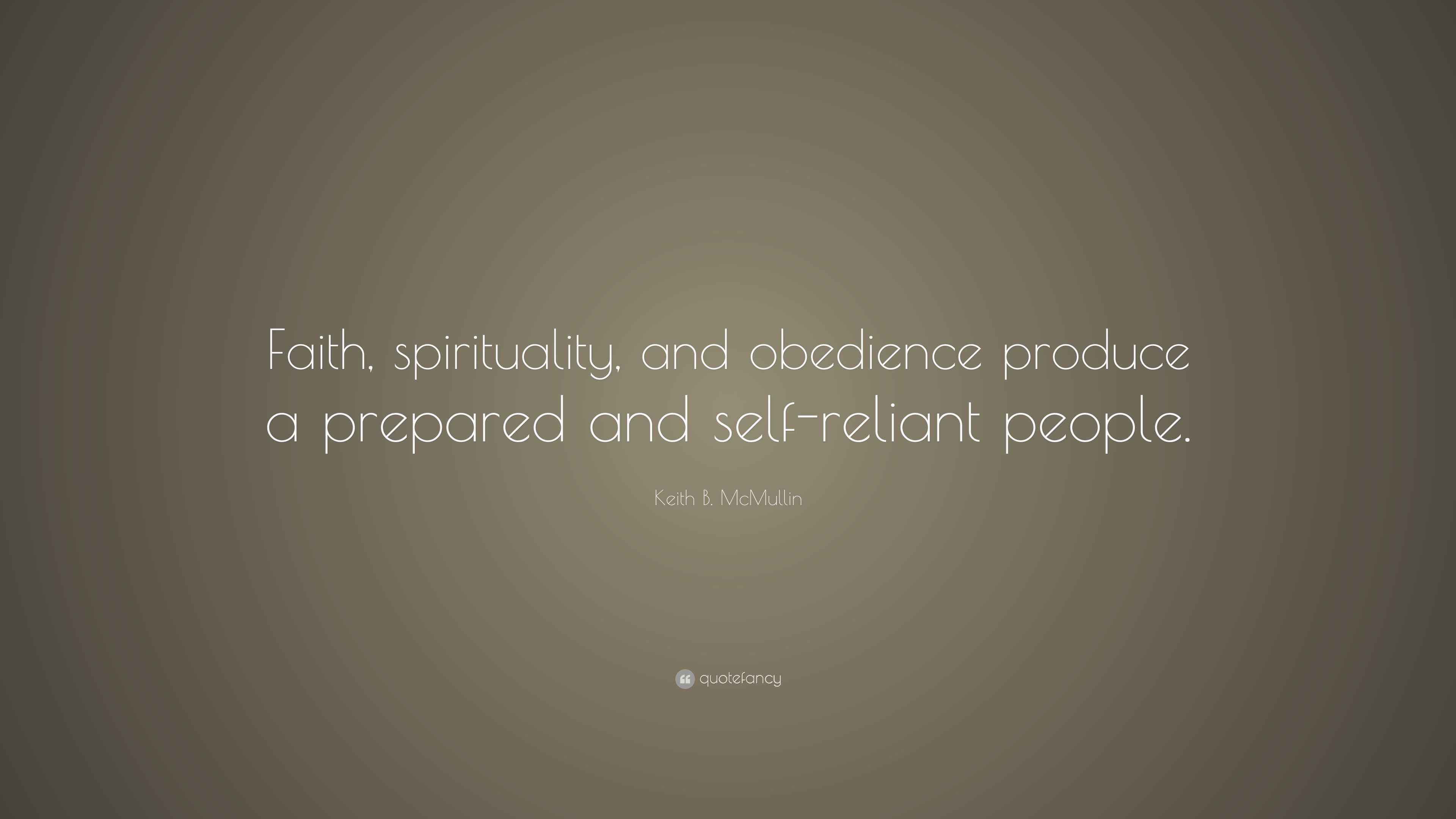 Keith B. McMullin Quote: “Faith, spirituality, and obedience produce a ...