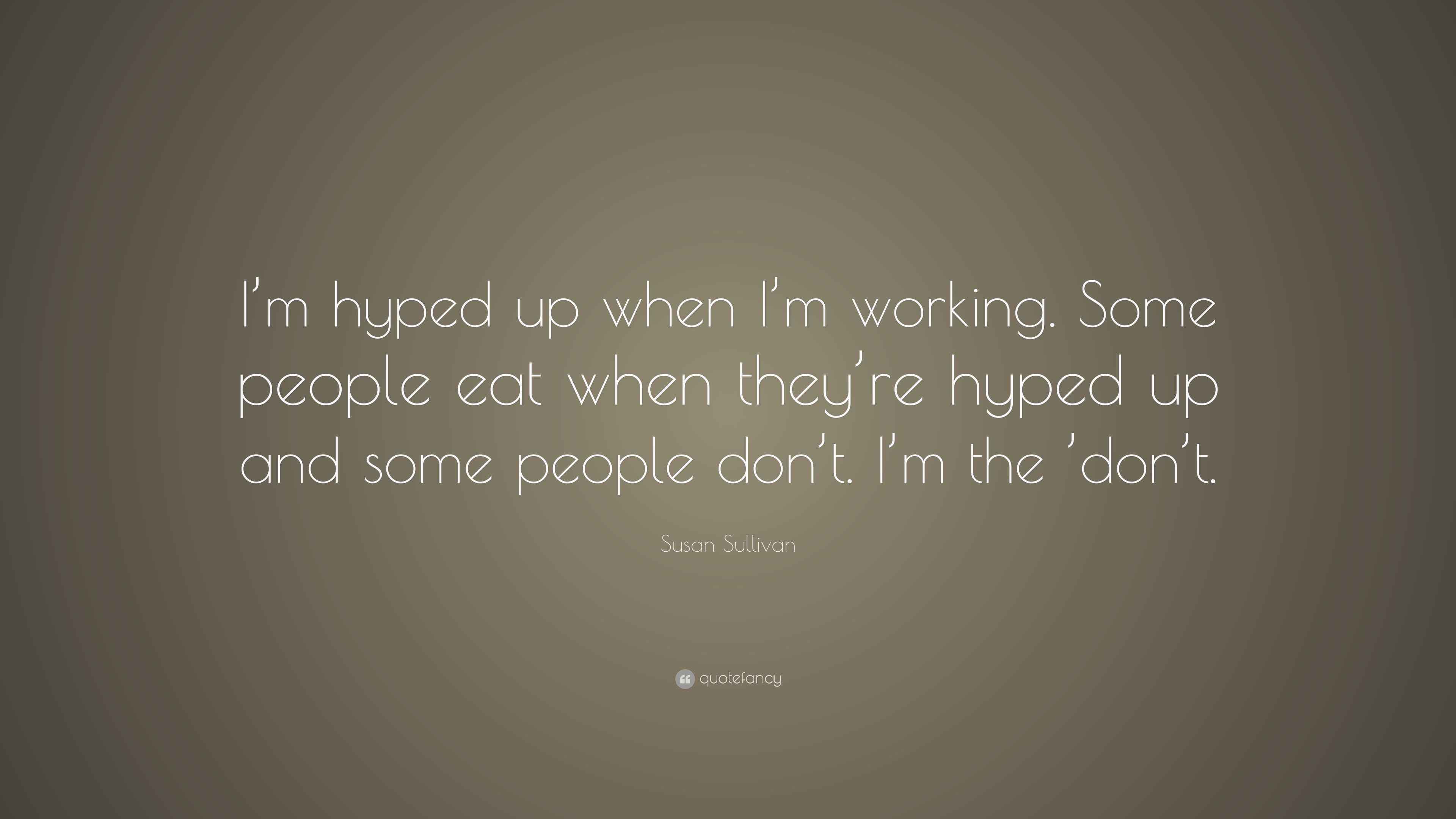 Susan Sullivan Quote: “I’m hyped up when I’m working. Some people eat ...