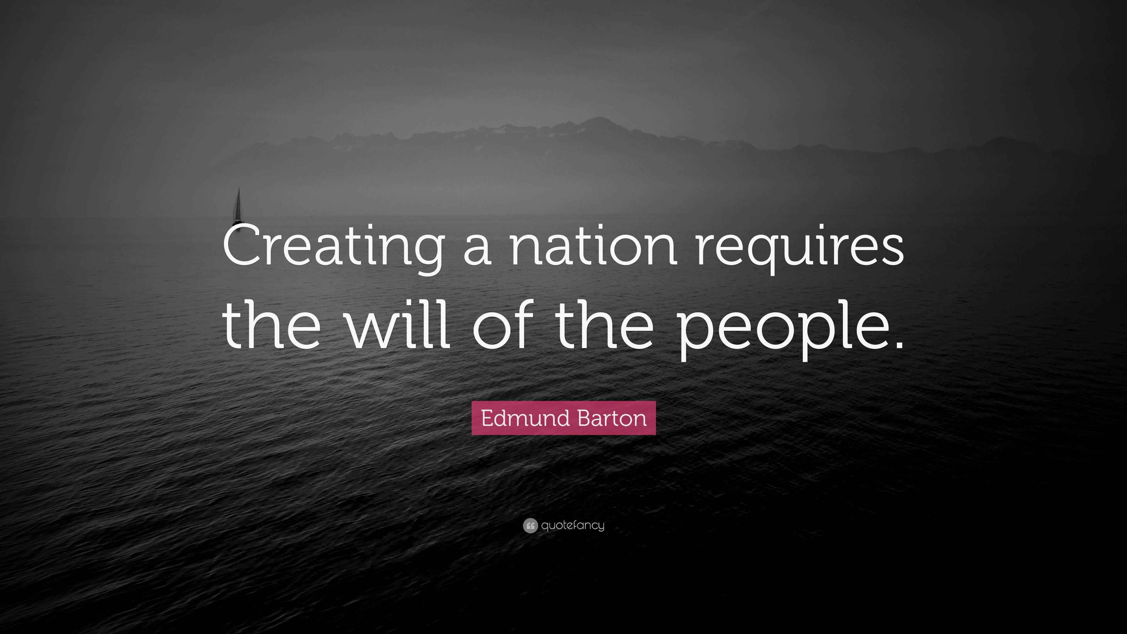 Edmund Barton Quote: “Creating a nation requires the will of the people.”