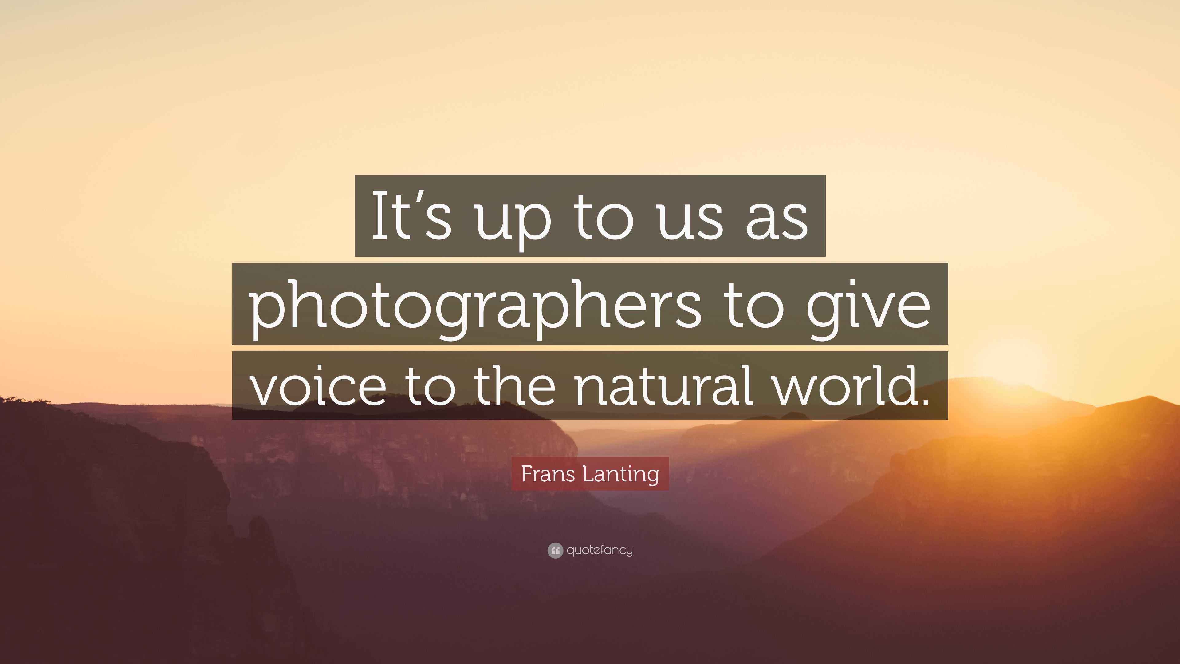 Frans Lanting Quote: “It’s up to us as photographers to give voice to ...