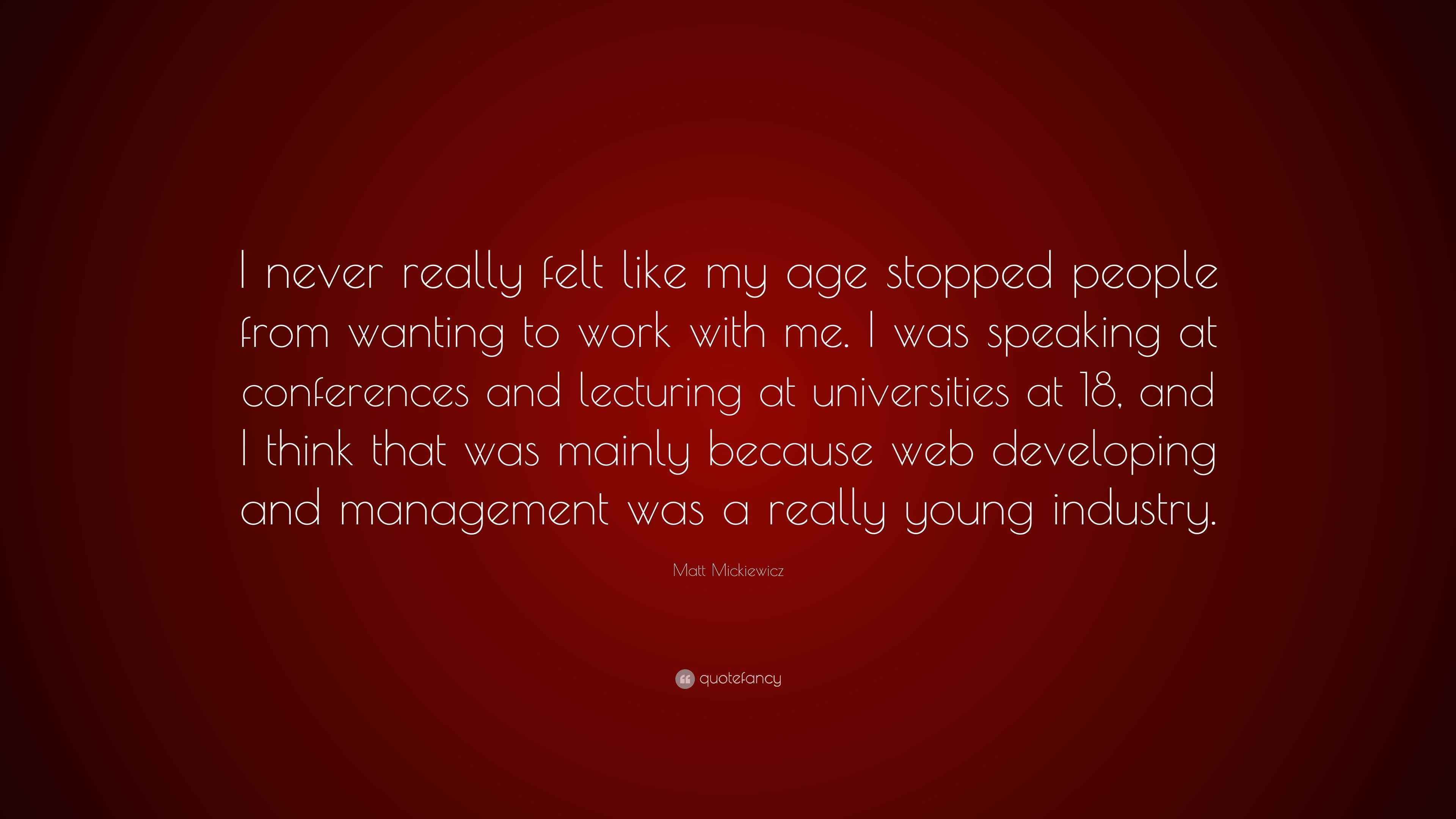 Matt Mickiewicz Quote: “I never really felt like my age stopped people ...