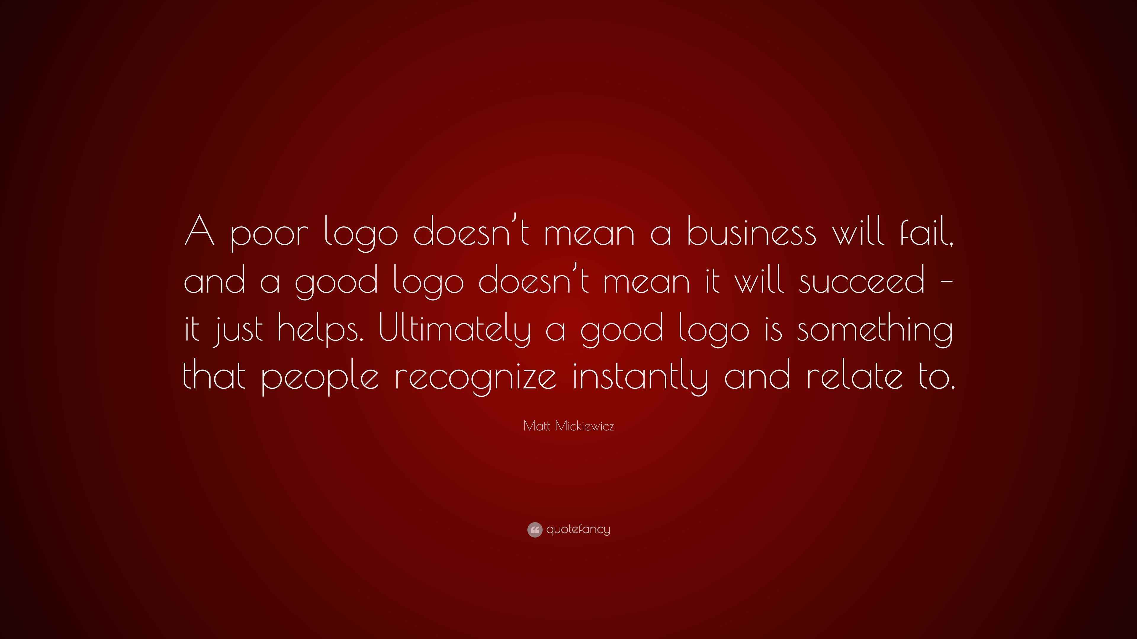 Matt Mickiewicz Quote: “A poor logo doesn’t mean a business will fail ...