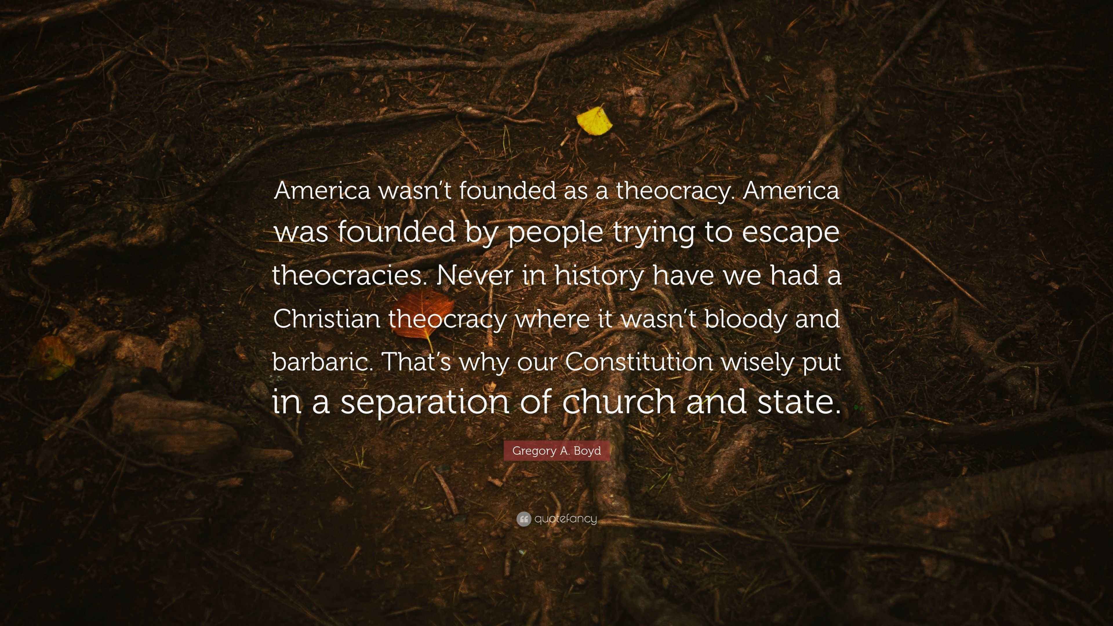 Gregory A. Boyd Quote: “America wasn’t founded as a theocracy. America ...