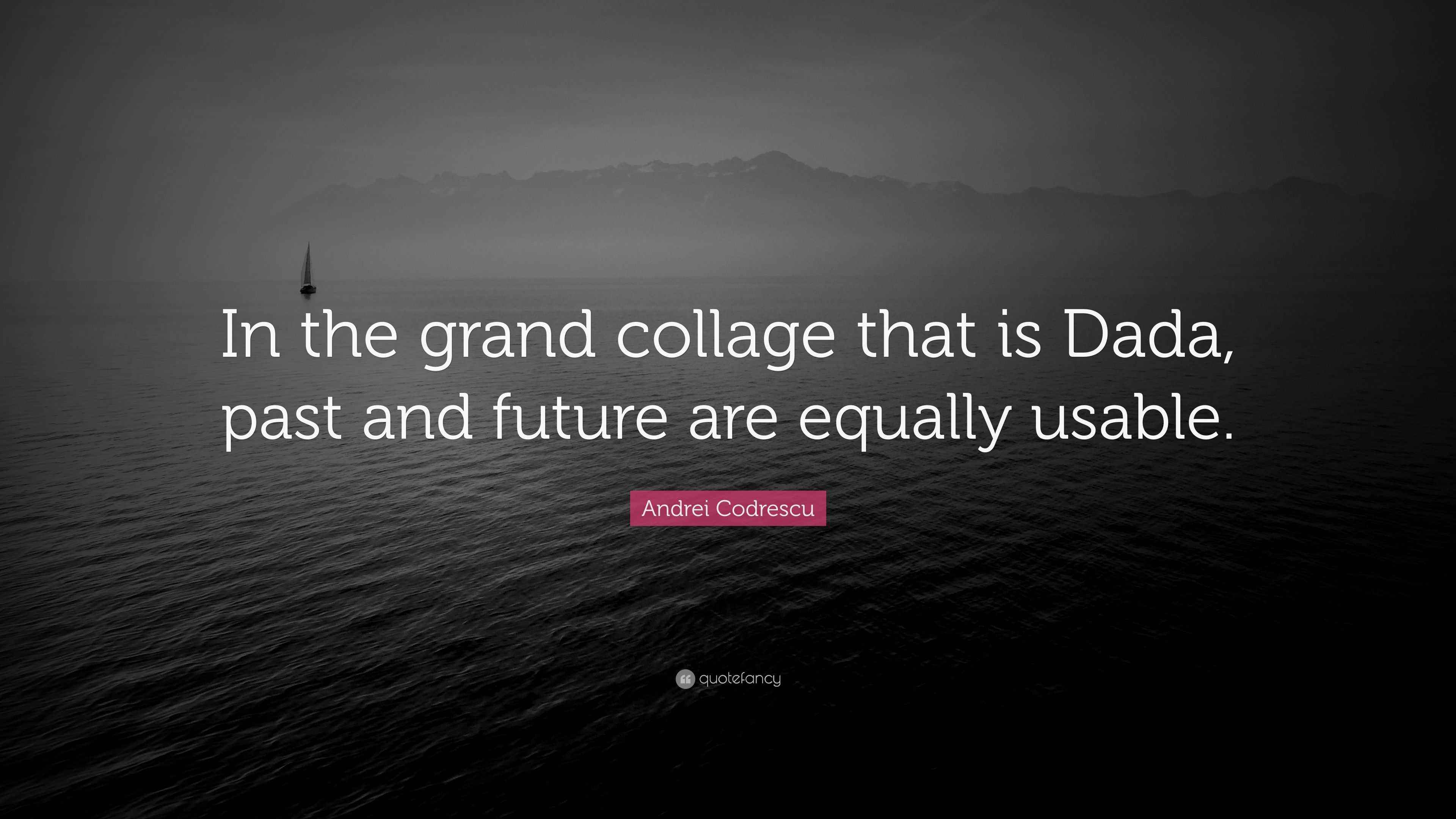 Andrei Codrescu Quote: “In the grand collage that is Dada, past and ...