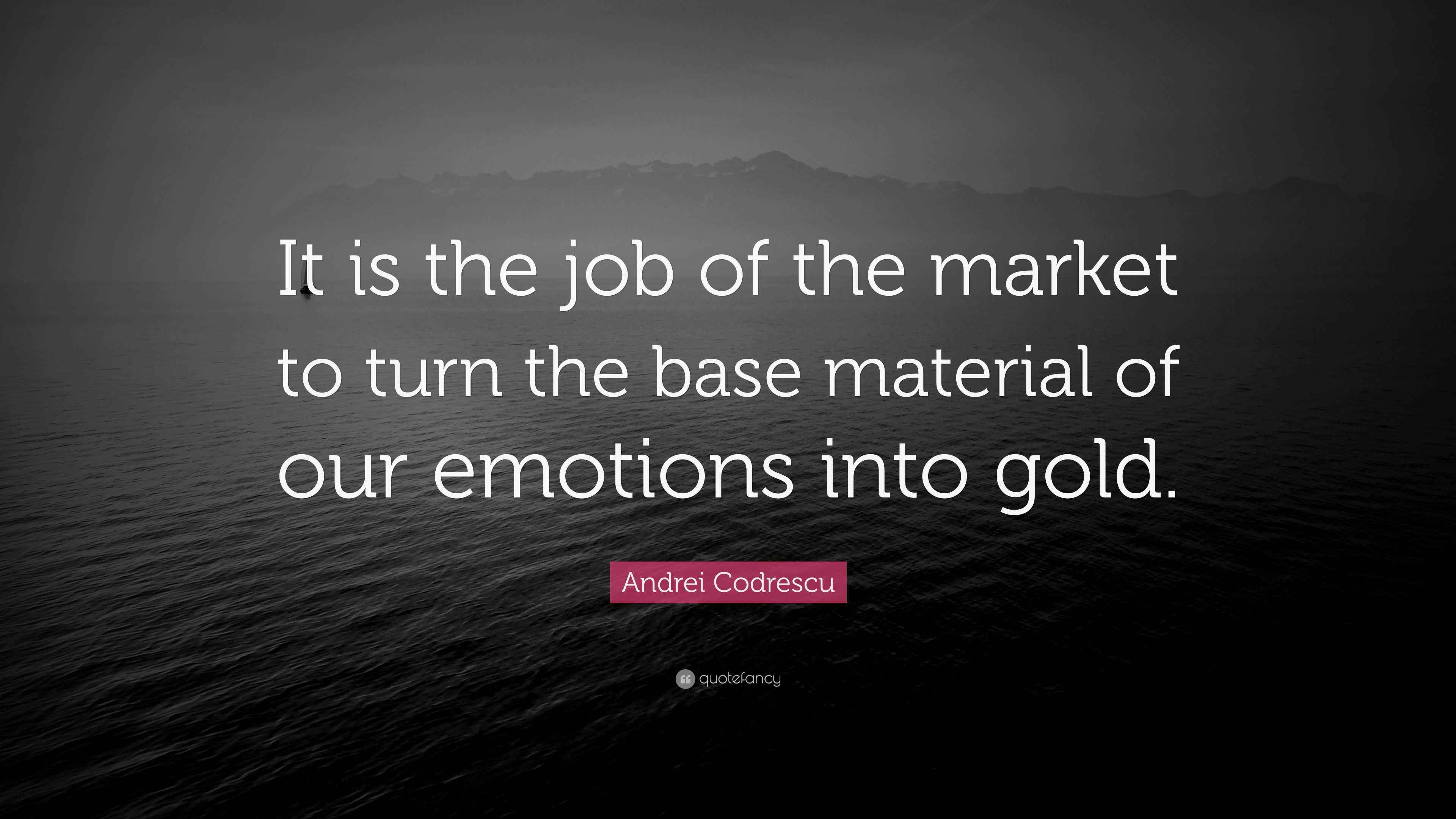 Andrei Codrescu Quote: “It is the job of the market to turn the base ...