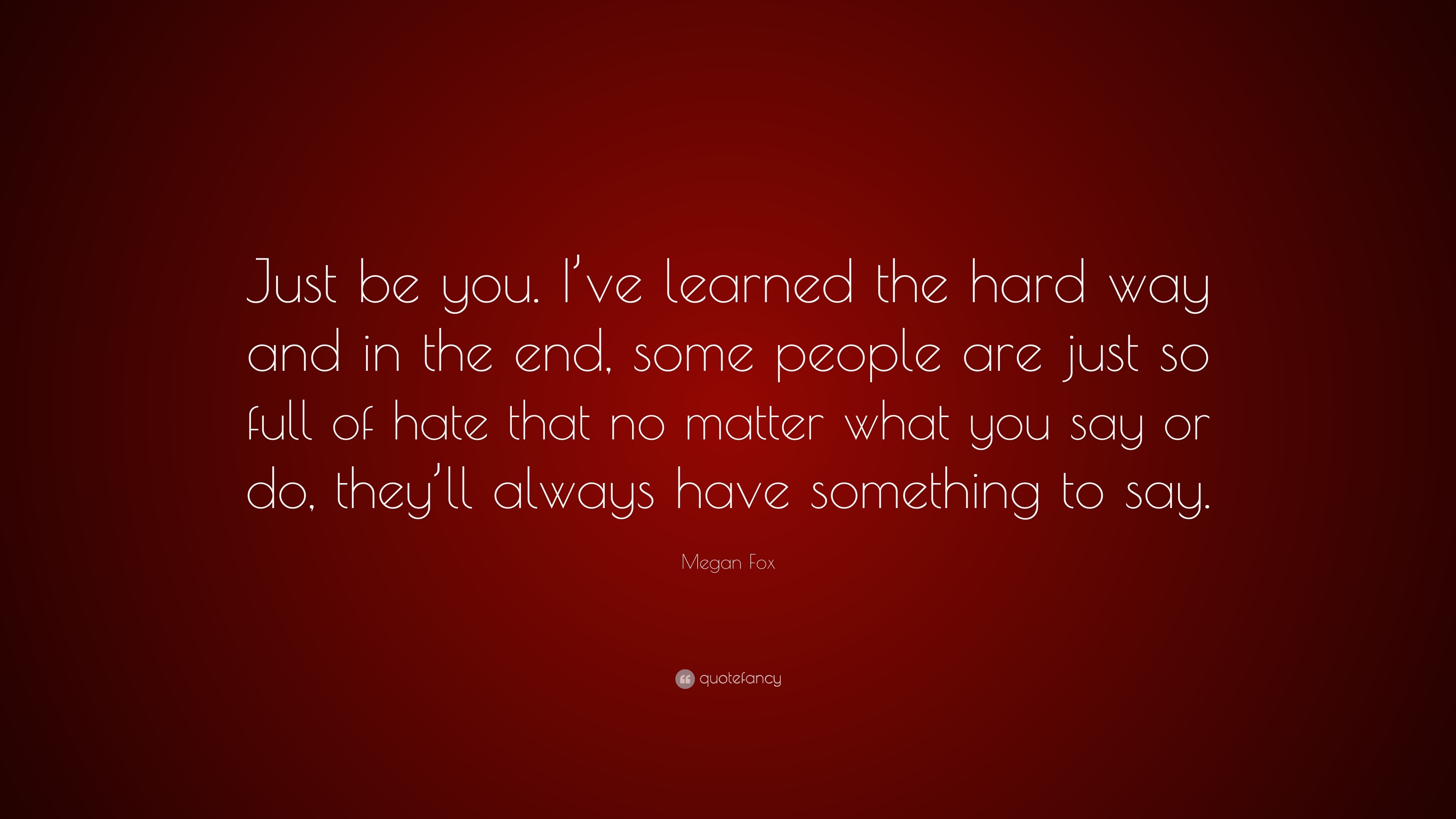 Megan Fox Quote: “Just be you. I’ve learned the hard way and in the end ...