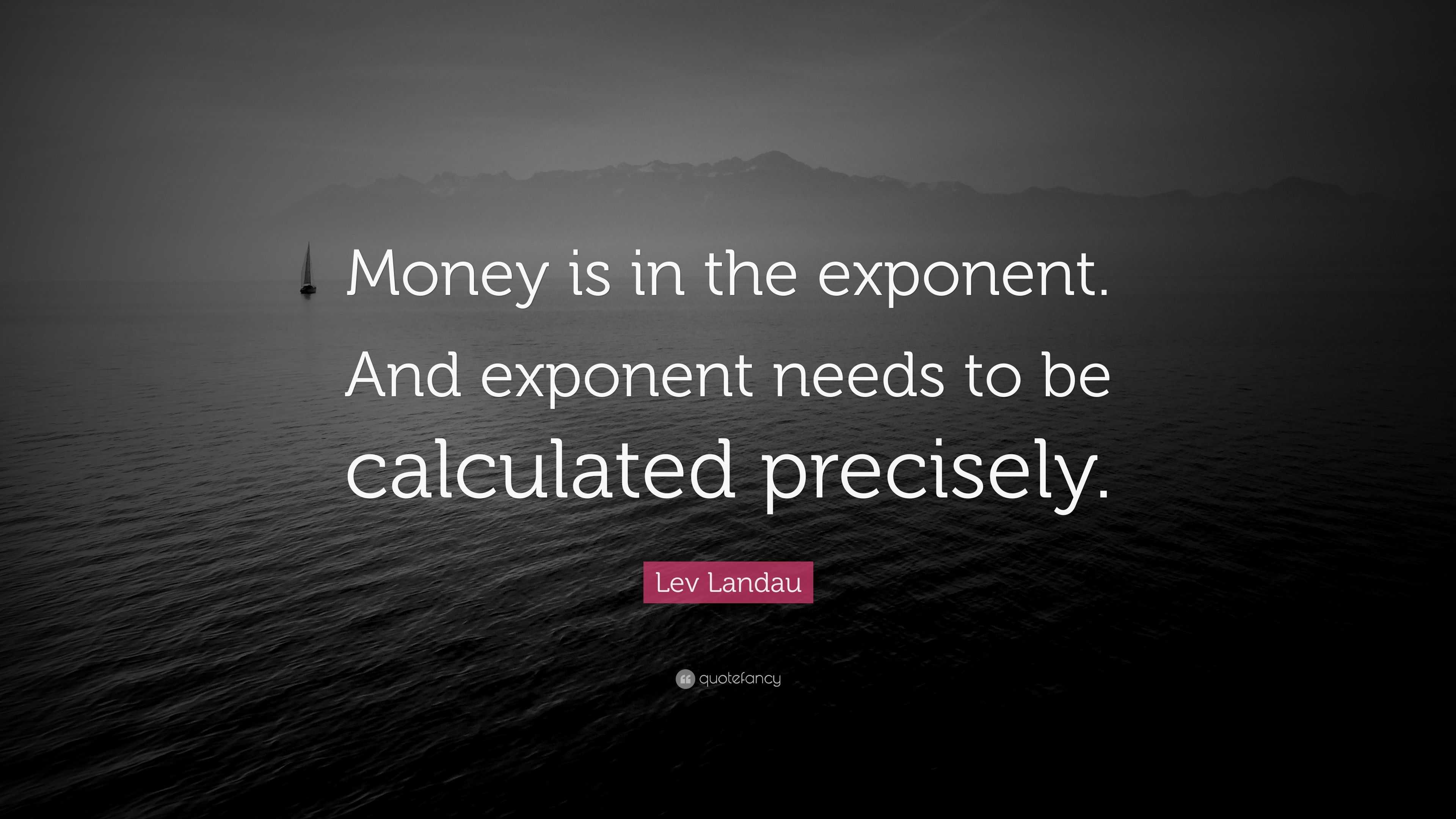 Lev Landau Quote: “Money is in the exponent. And exponent needs to be ...