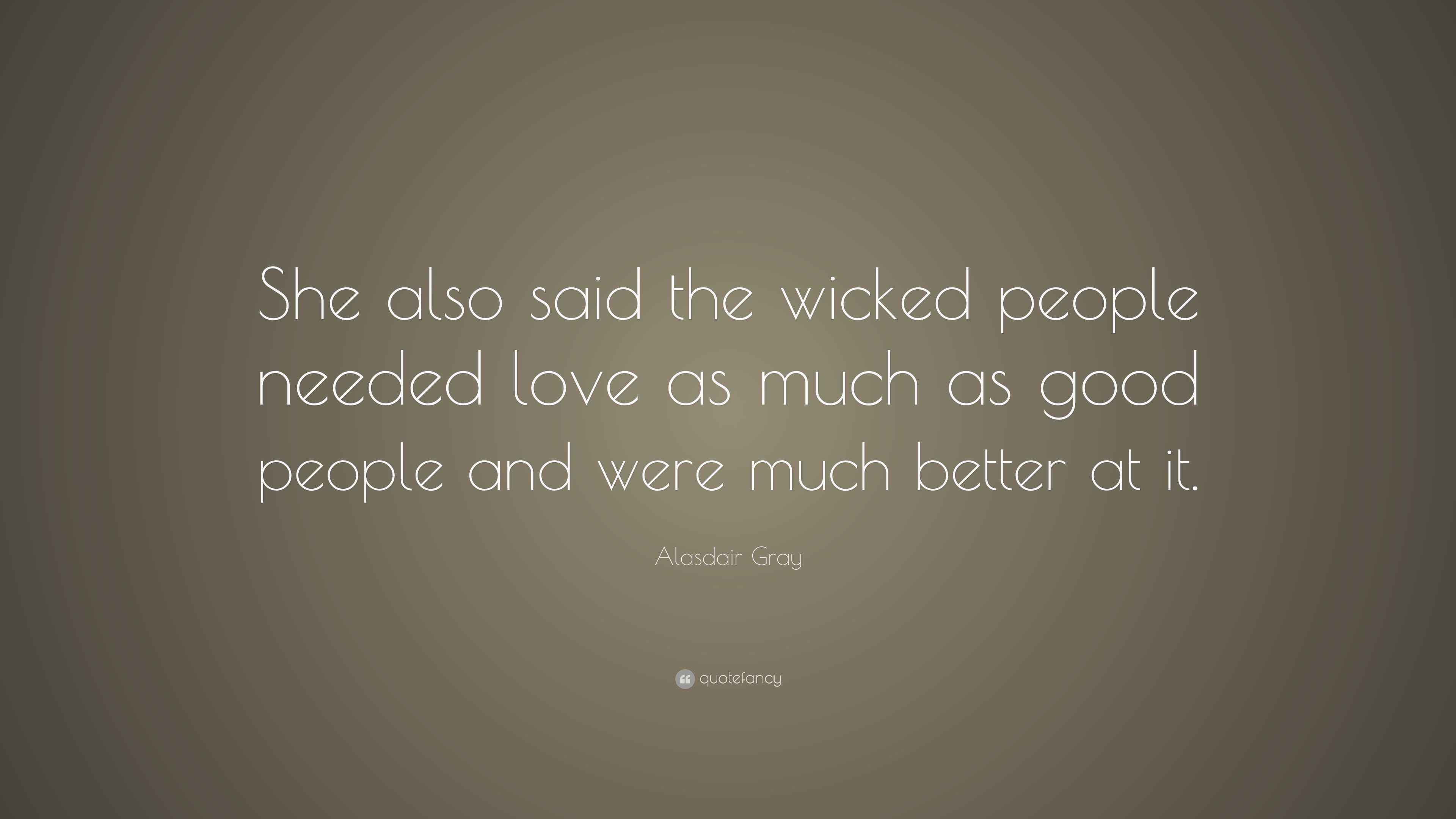 Alasdair Gray Quote: “She also said the wicked people needed love as ...