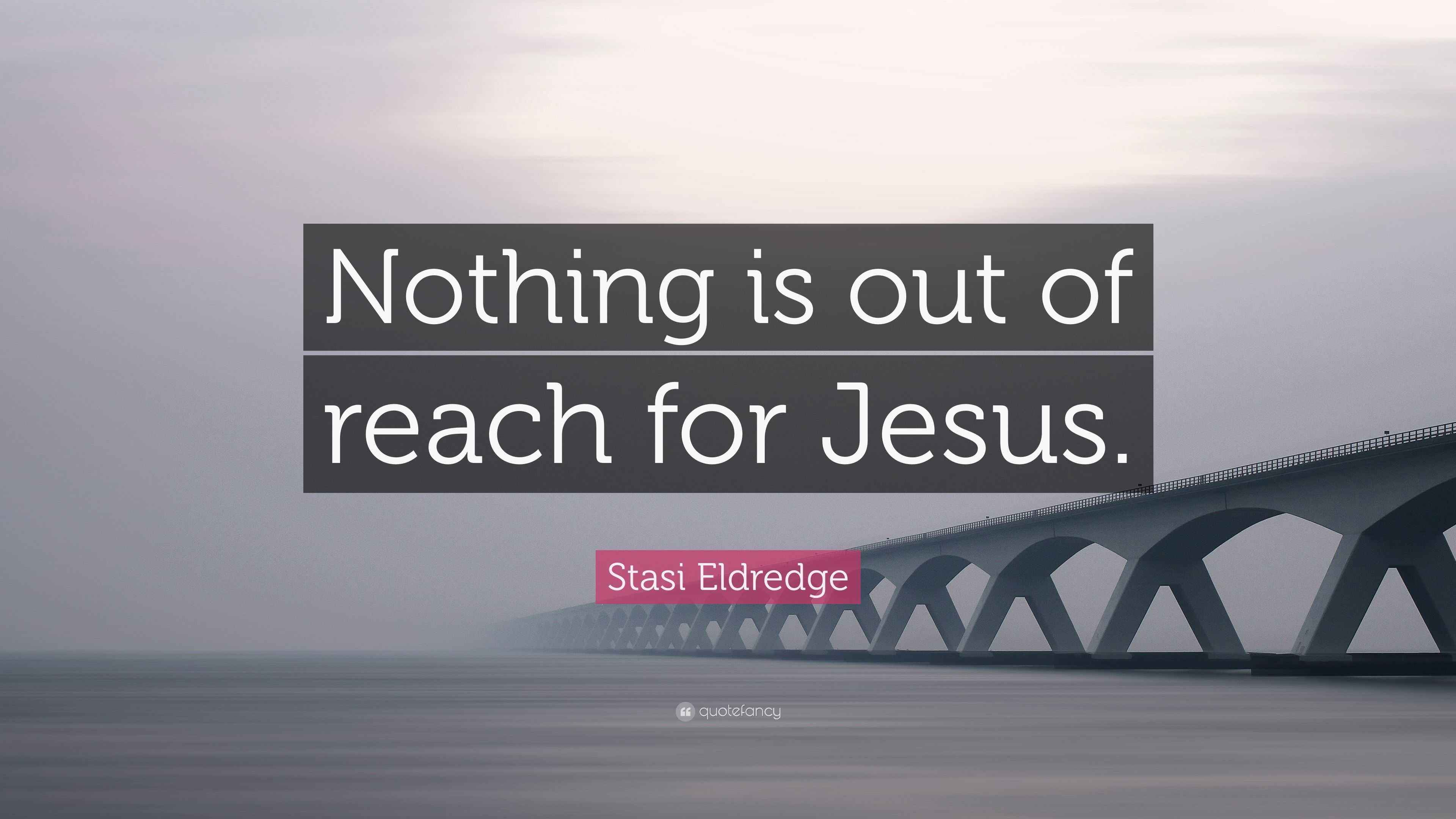 Stasi Eldredge Quote: “Nothing is out of reach for Jesus.”