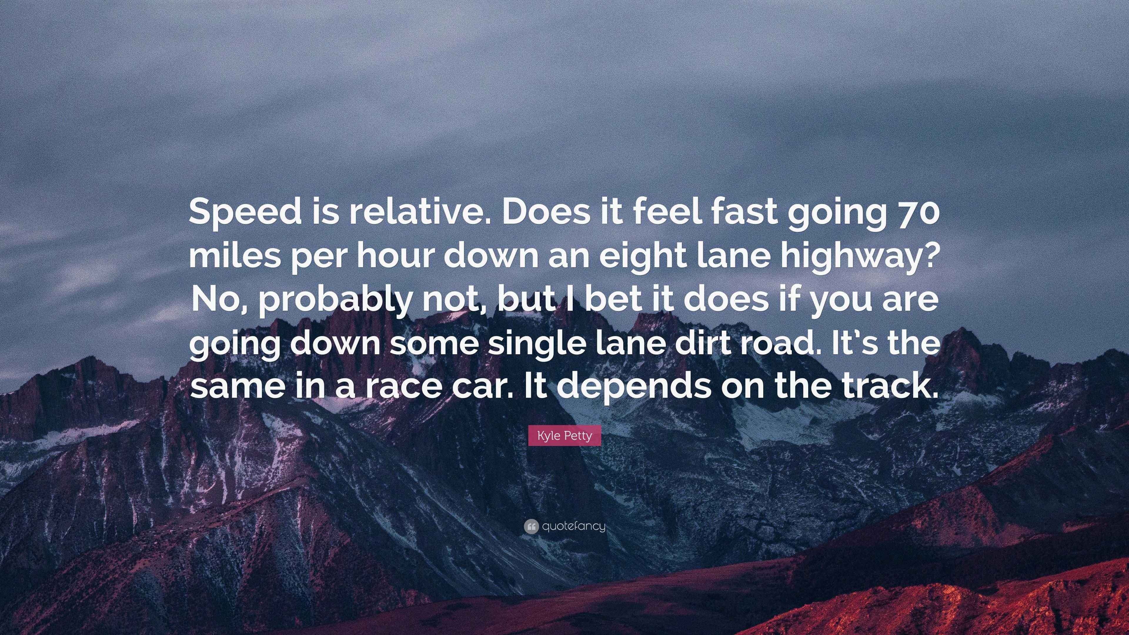 Kyle Petty Quote: “Speed is relative. Does it feel fast going 70 miles ...