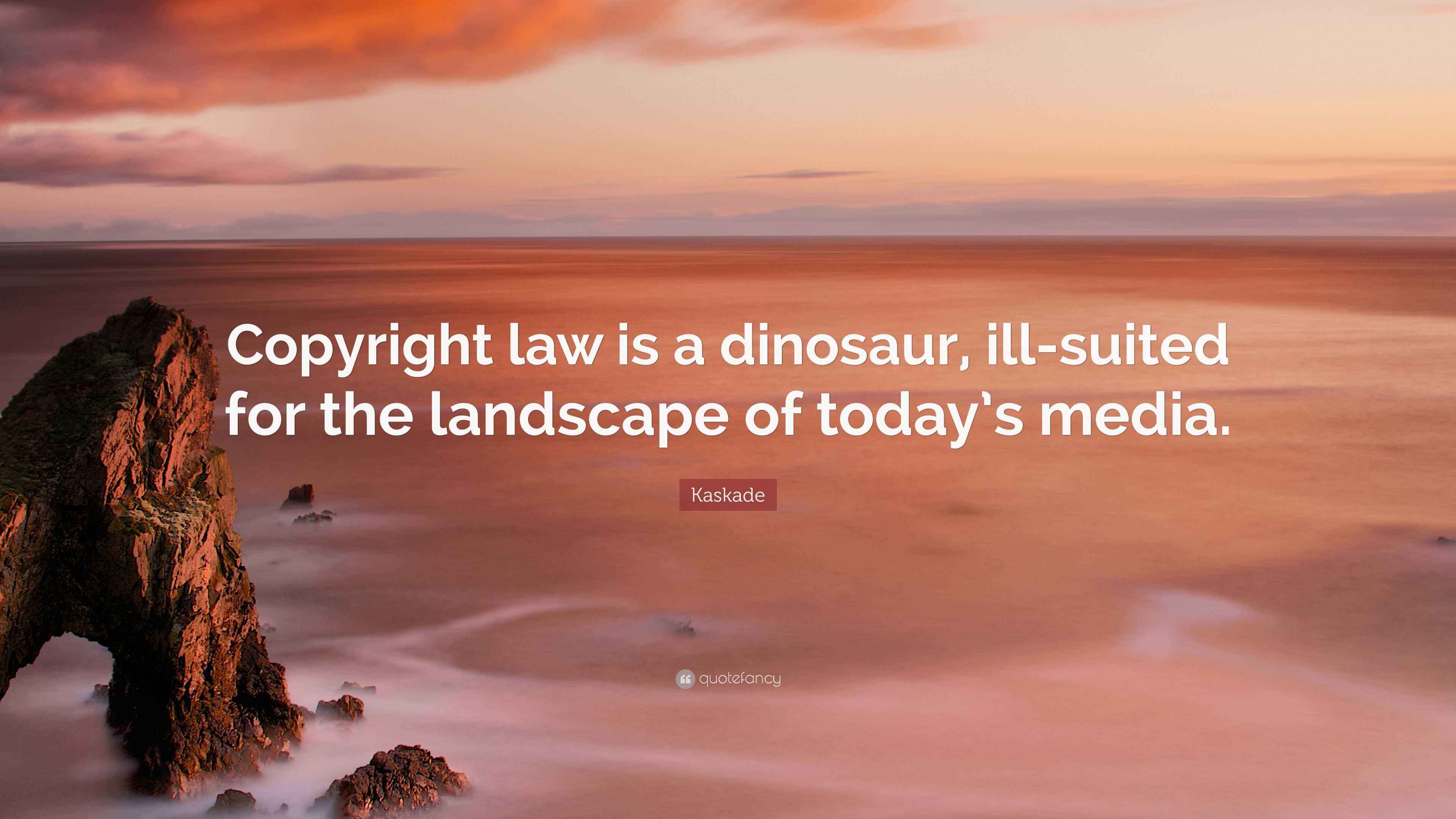 Kaskade Quote: “Copyright law is a dinosaur, ill-suited for the ...