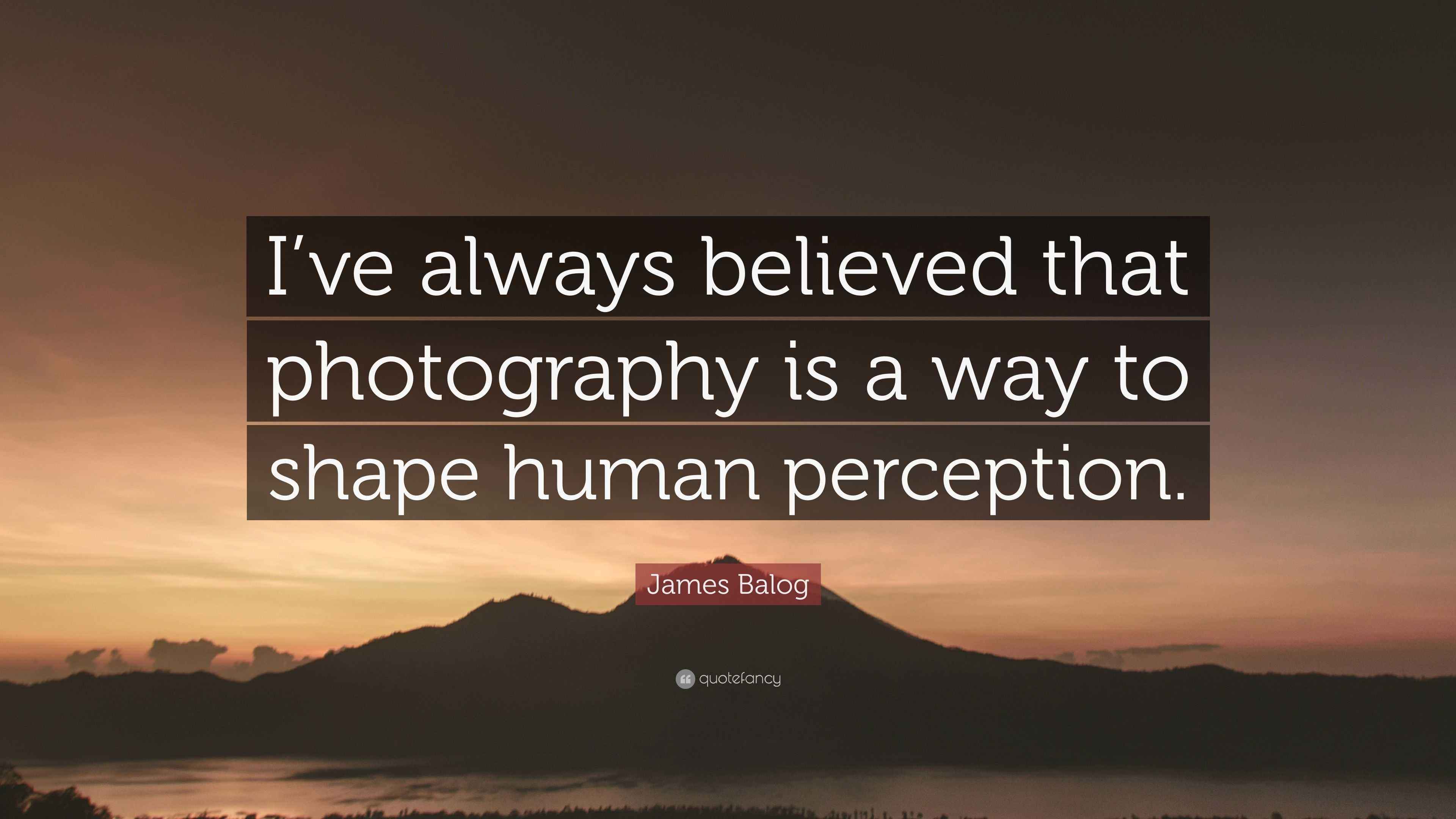 James Balog Quote: “I’ve always believed that photography is a way to ...