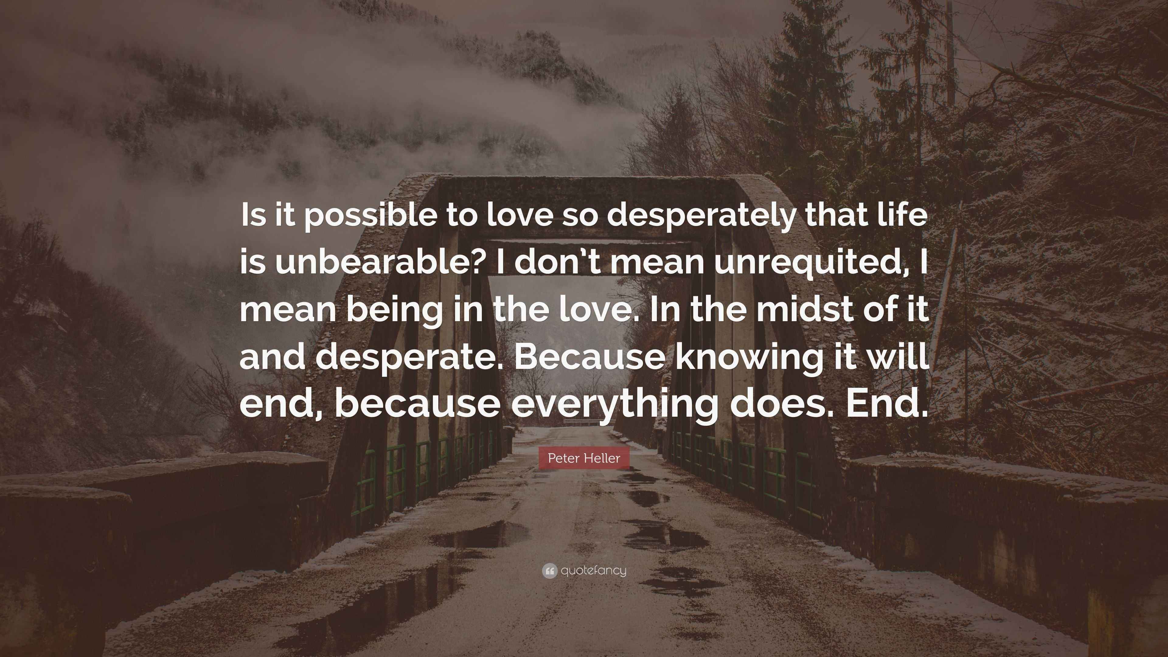 Peter Heller Quote: “Is it possible to love so desperately that life is ...