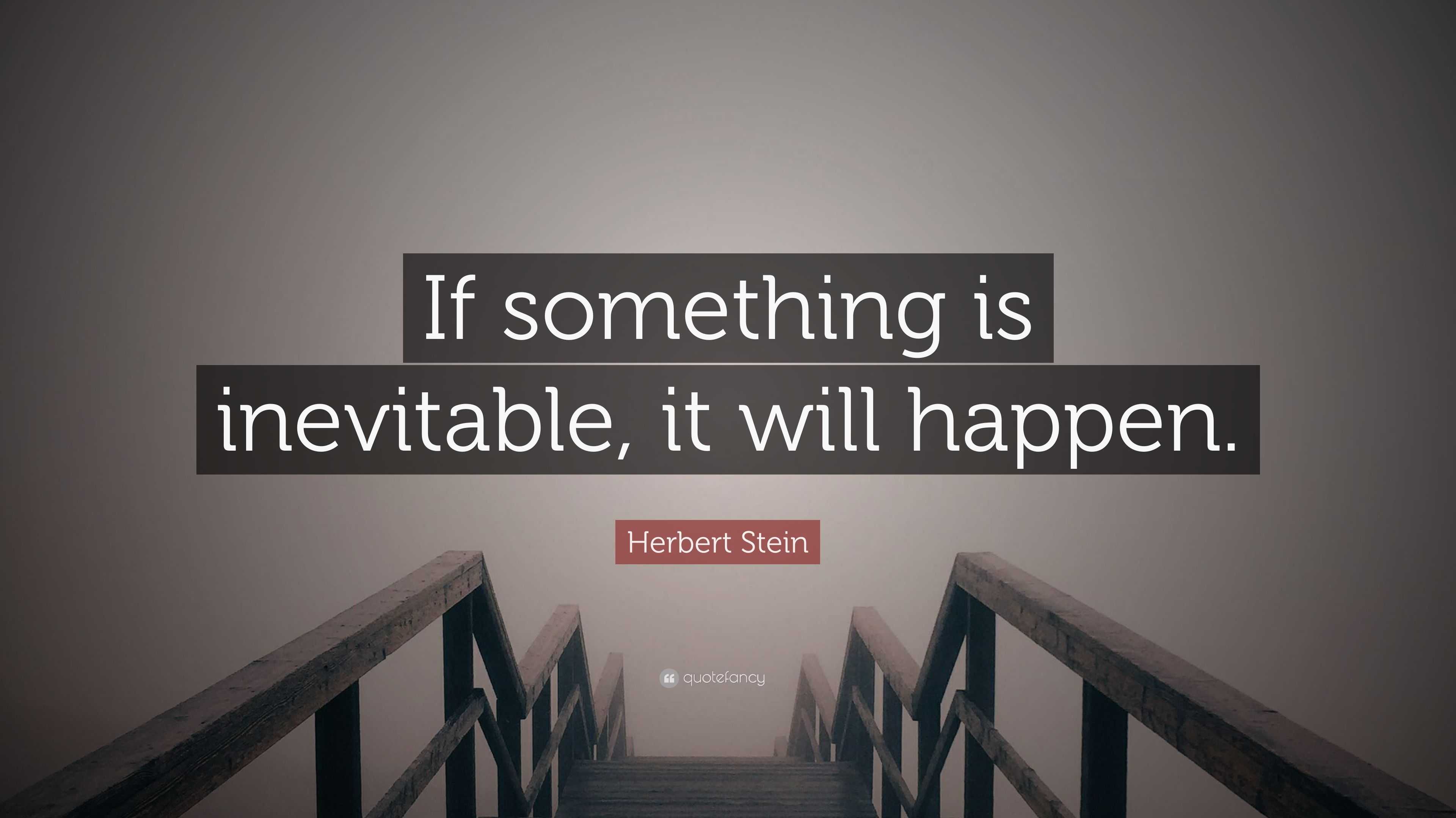 Herbert Stein Quote: “If something is inevitable, it will happen.”