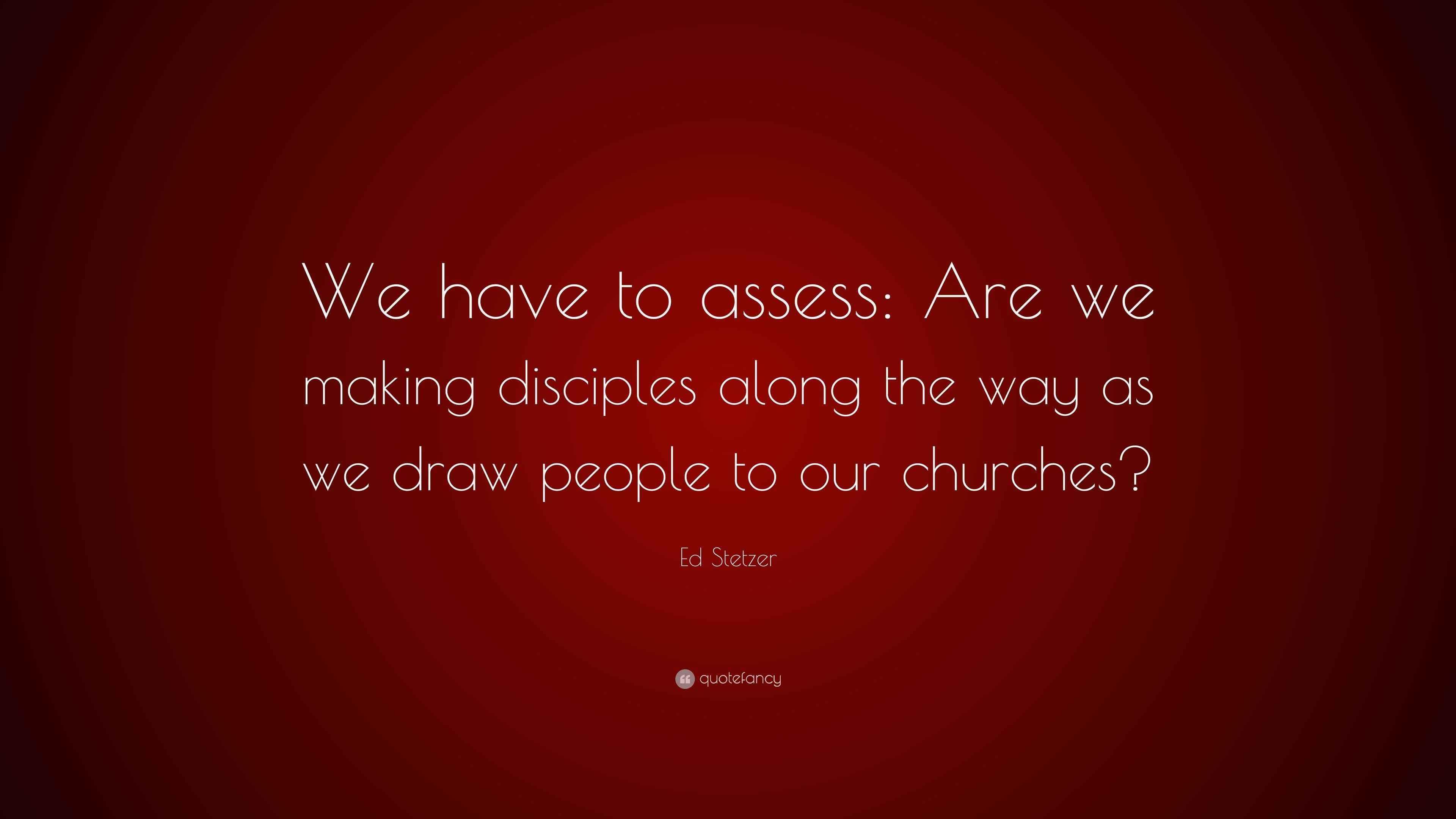 Ed Stetzer Quote: “We have to assess: Are we making disciples along the ...
