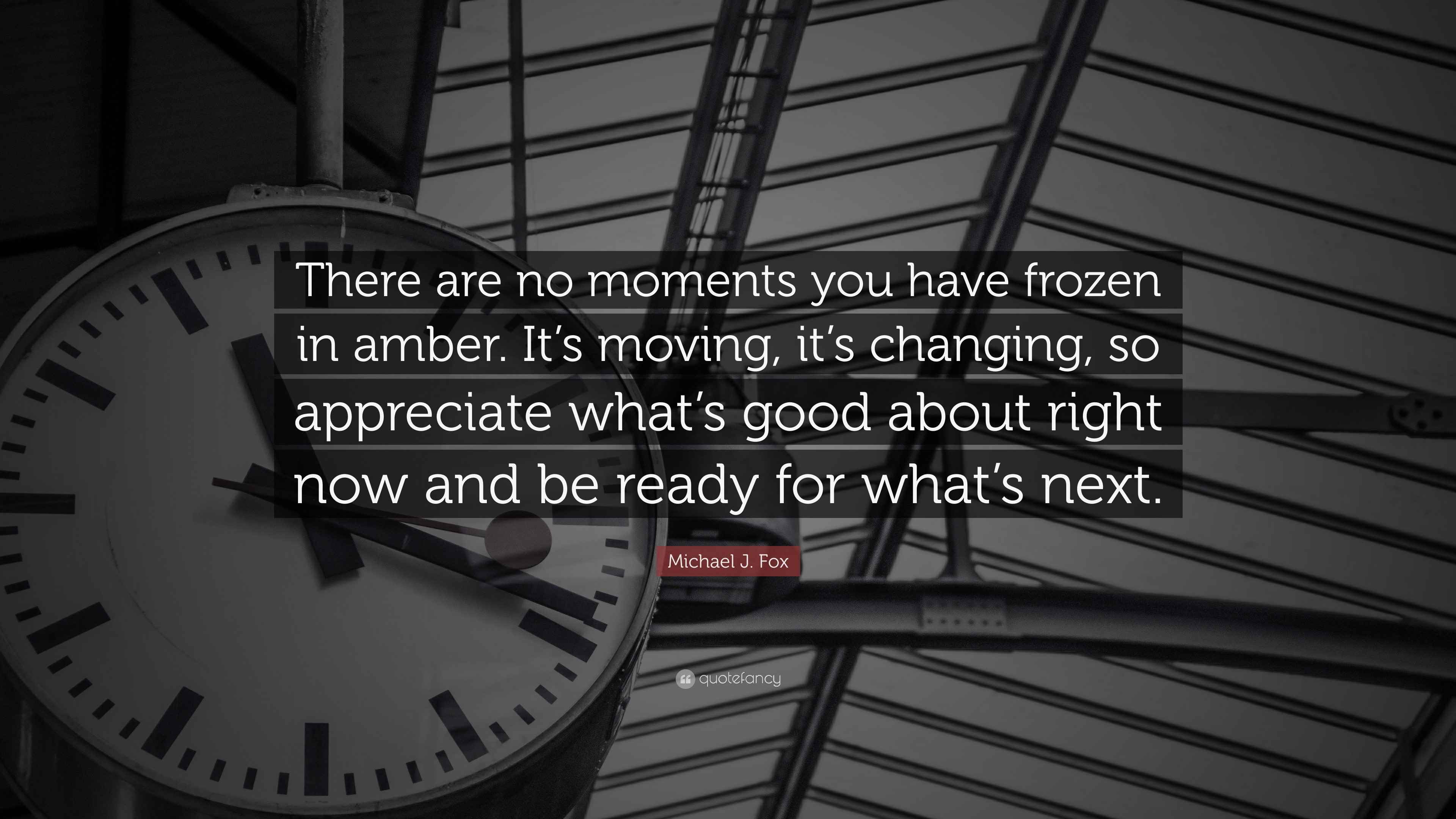 Michael J. Fox Quote: “There are no moments you have frozen in amber ...