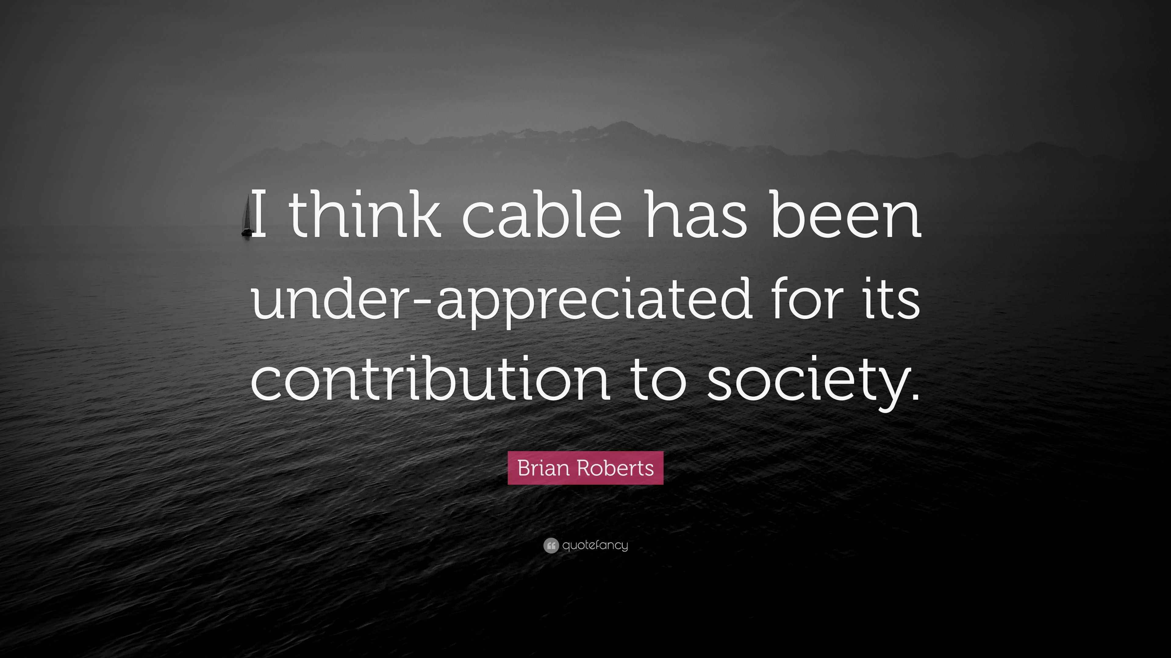 Brian Roberts Quote: “I think cable has been under-appreciated for its ...