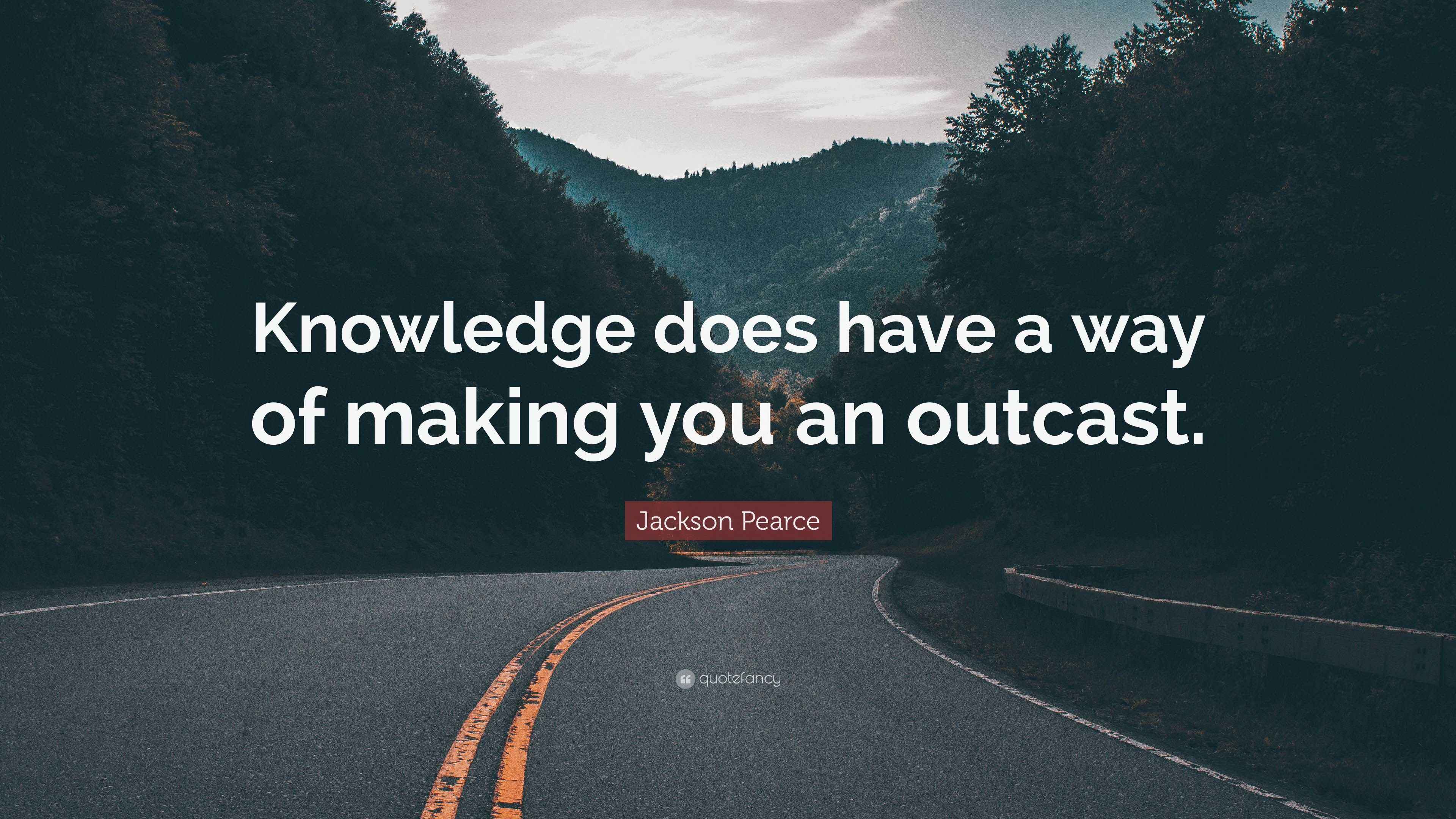 Jackson Pearce Quote: “Knowledge does have a way of making you an outcast.”