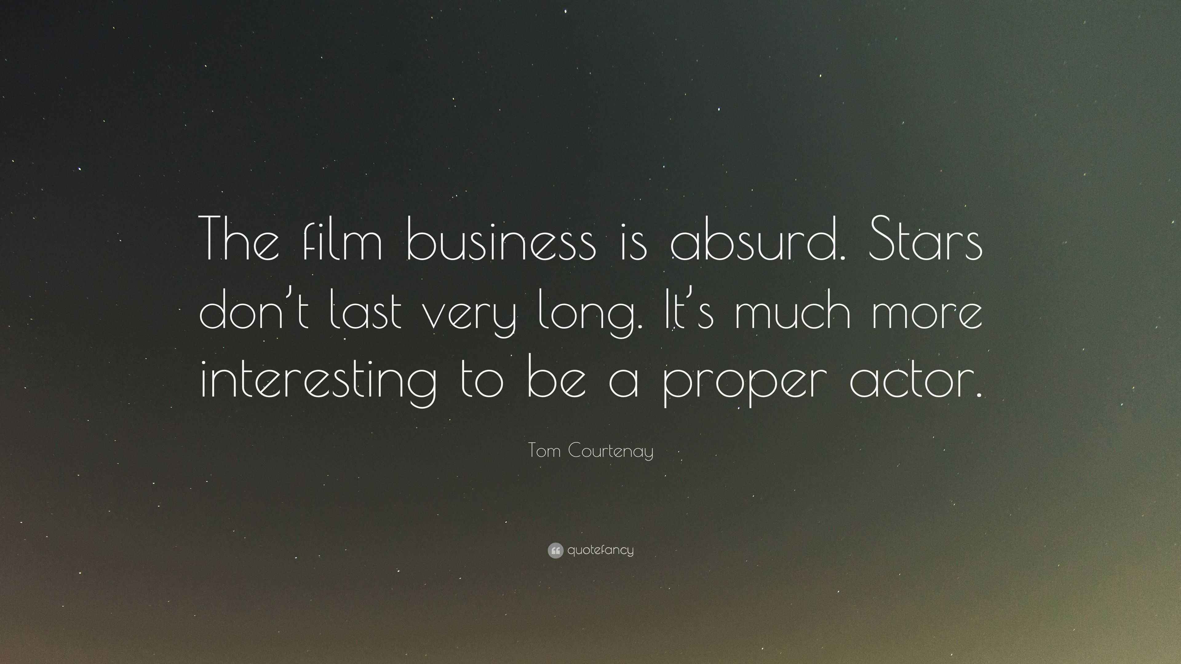 Tom Courtenay Quote: “The film business is absurd. Stars don’t last ...
