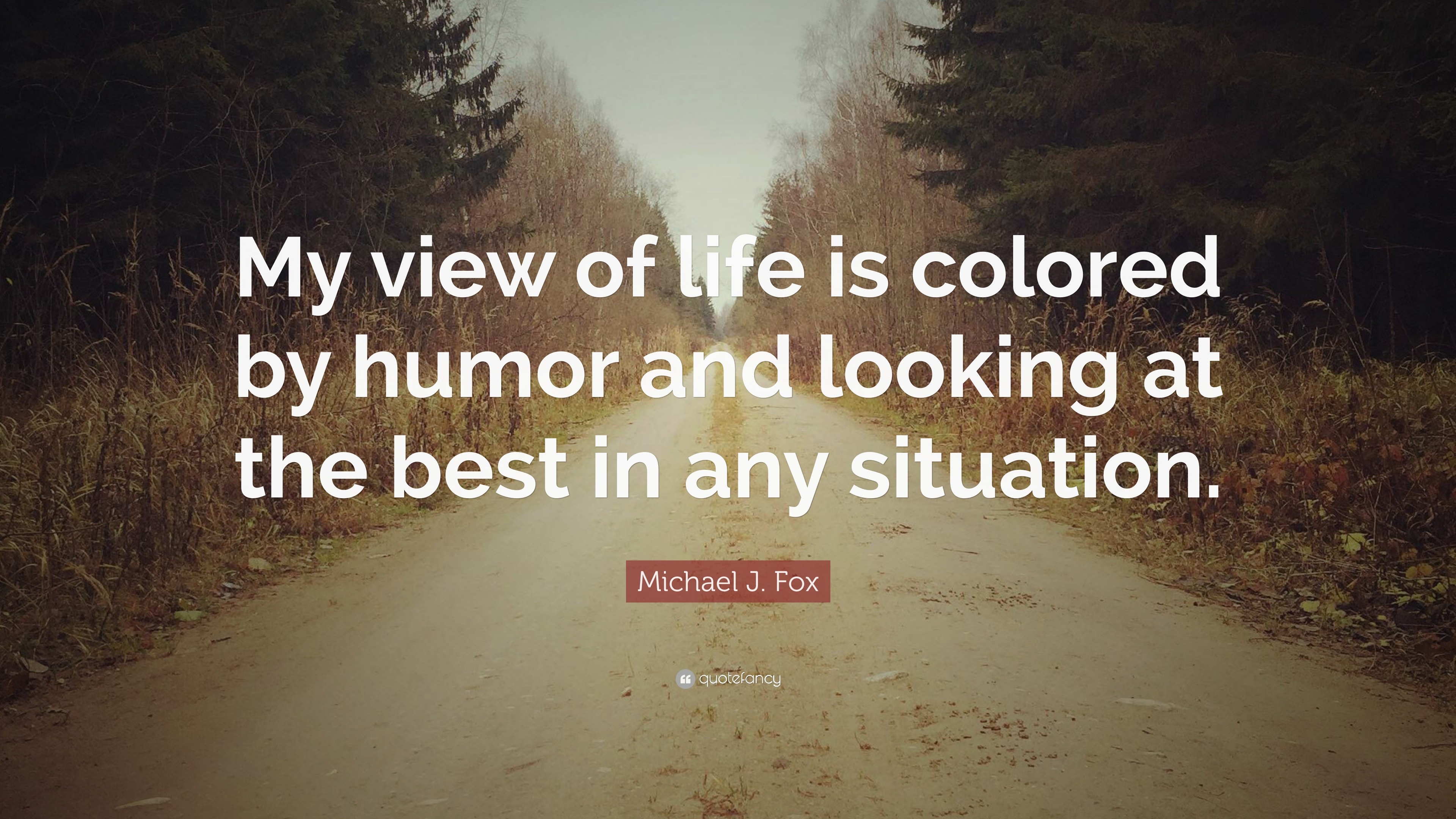 Michael J. Fox Quote: “My view of life is colored by humor and looking ...