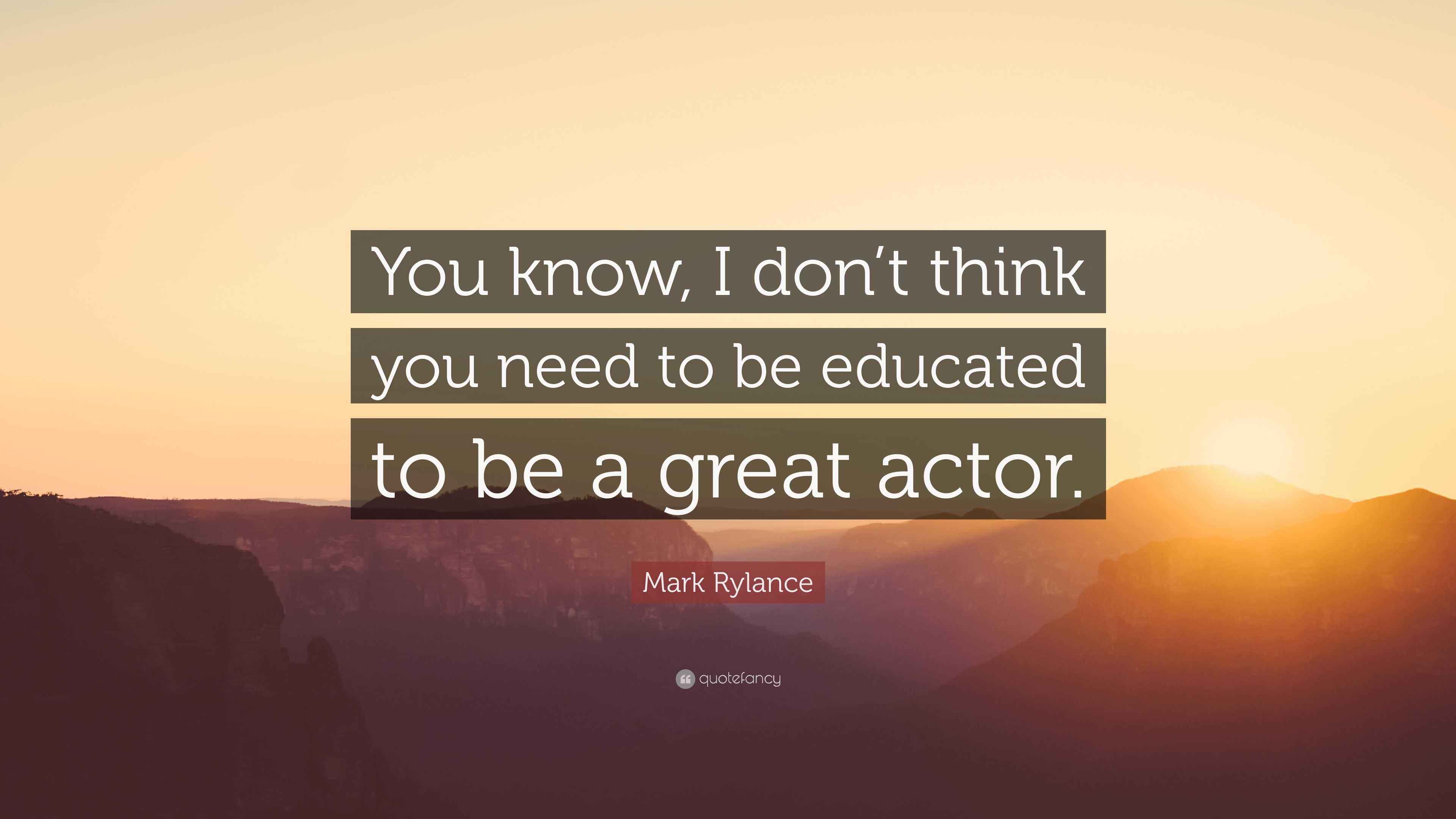 Mark Rylance Quote: “You know, I don’t think you need to be educated to ...