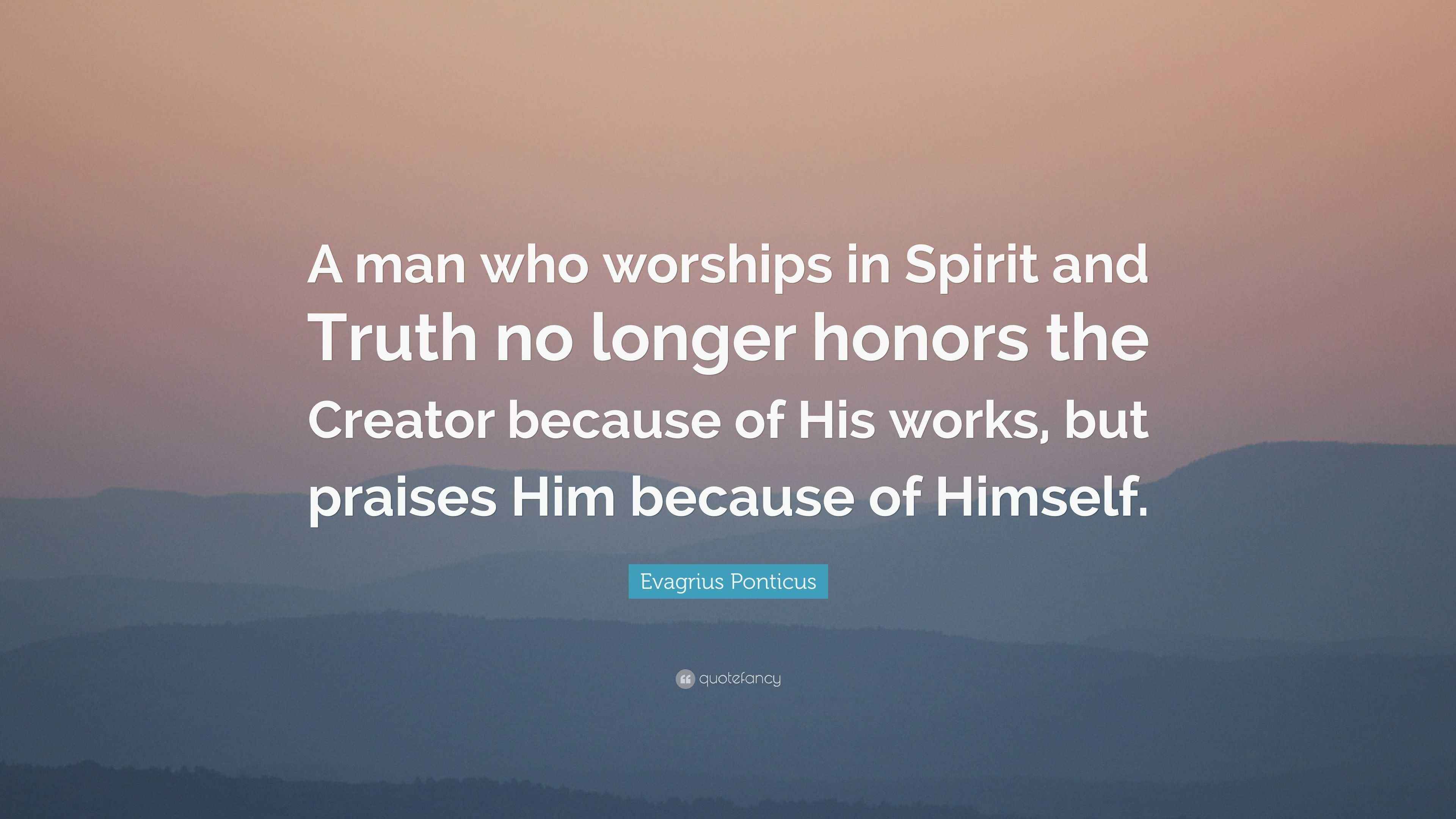 Evagrius Ponticus Quote: “A man who worships in Spirit and Truth no ...