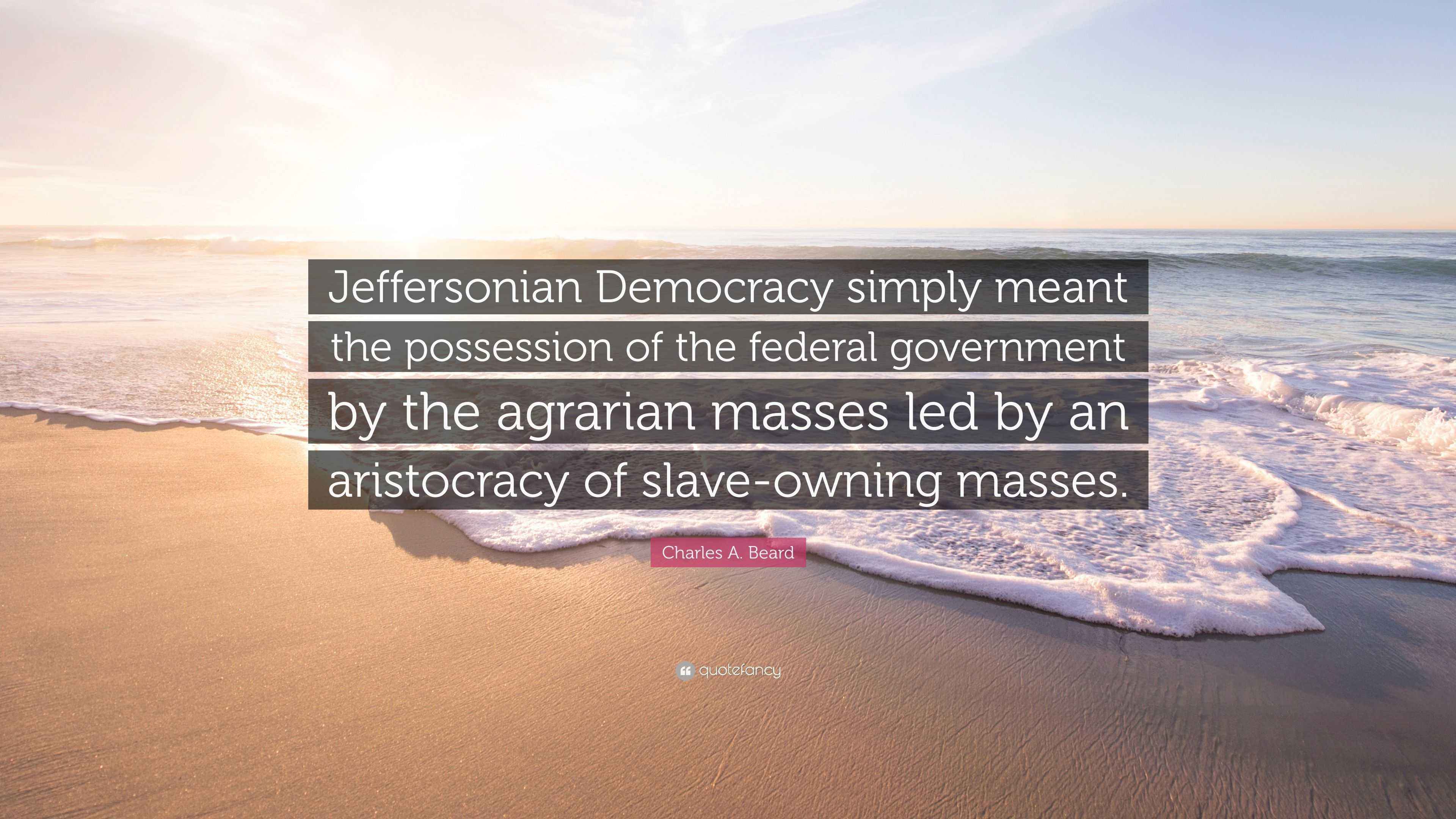 Charles A. Beard Quote: “Jeffersonian Democracy simply meant the ...