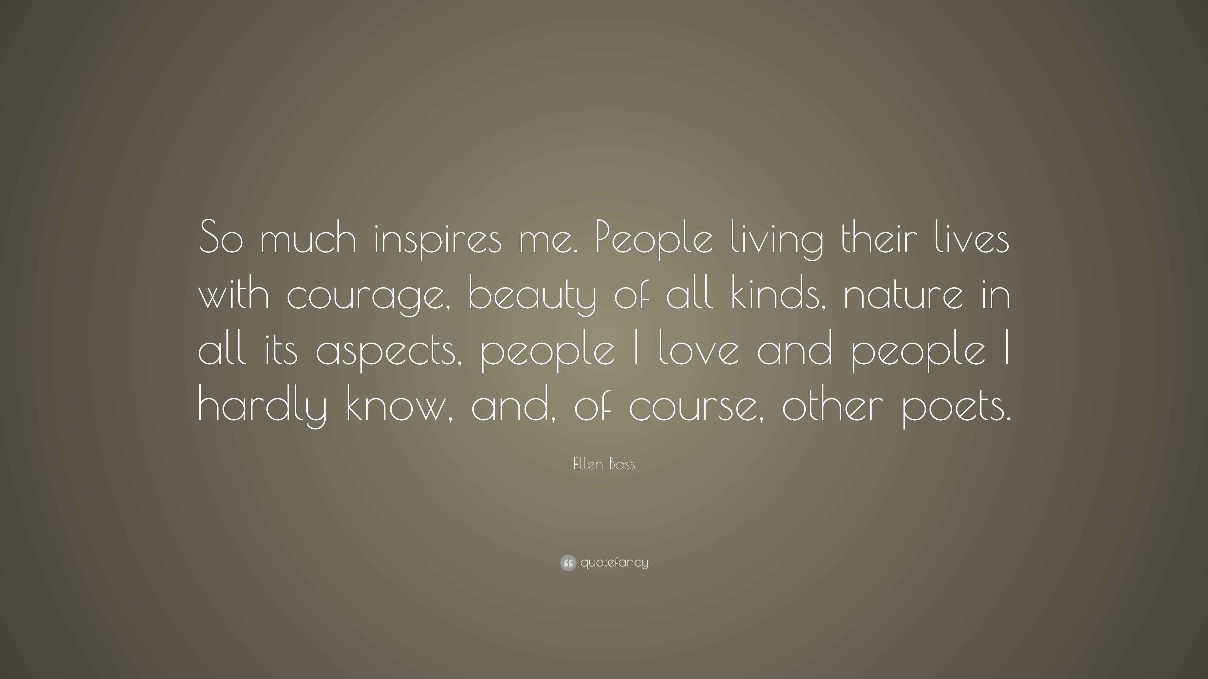 Ellen Bass Quote: “So much inspires me. People living their lives with ...