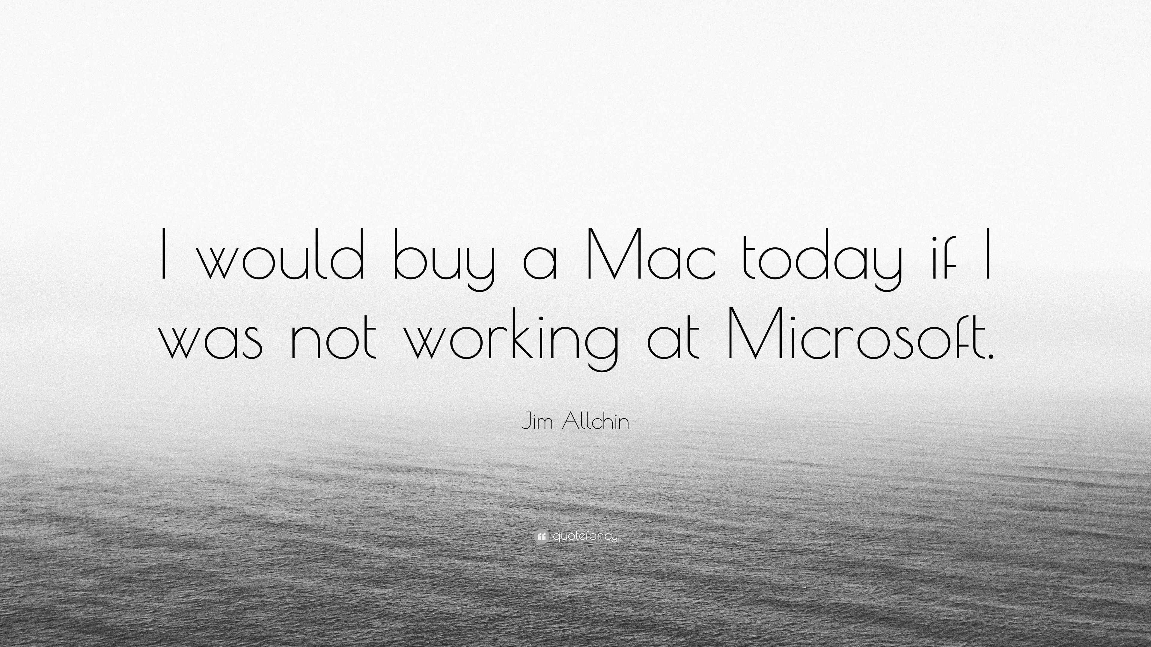 Jim Allchin Quote: “I would buy a Mac today if I was not working at ...