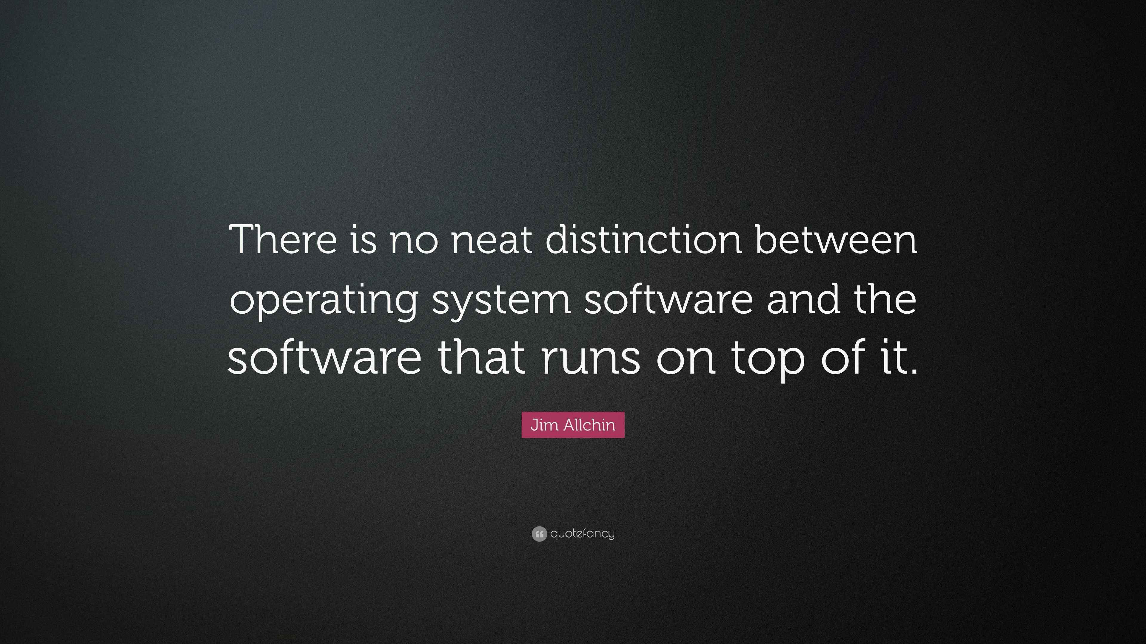 Jim Allchin Quote: “There is no neat distinction between operating ...