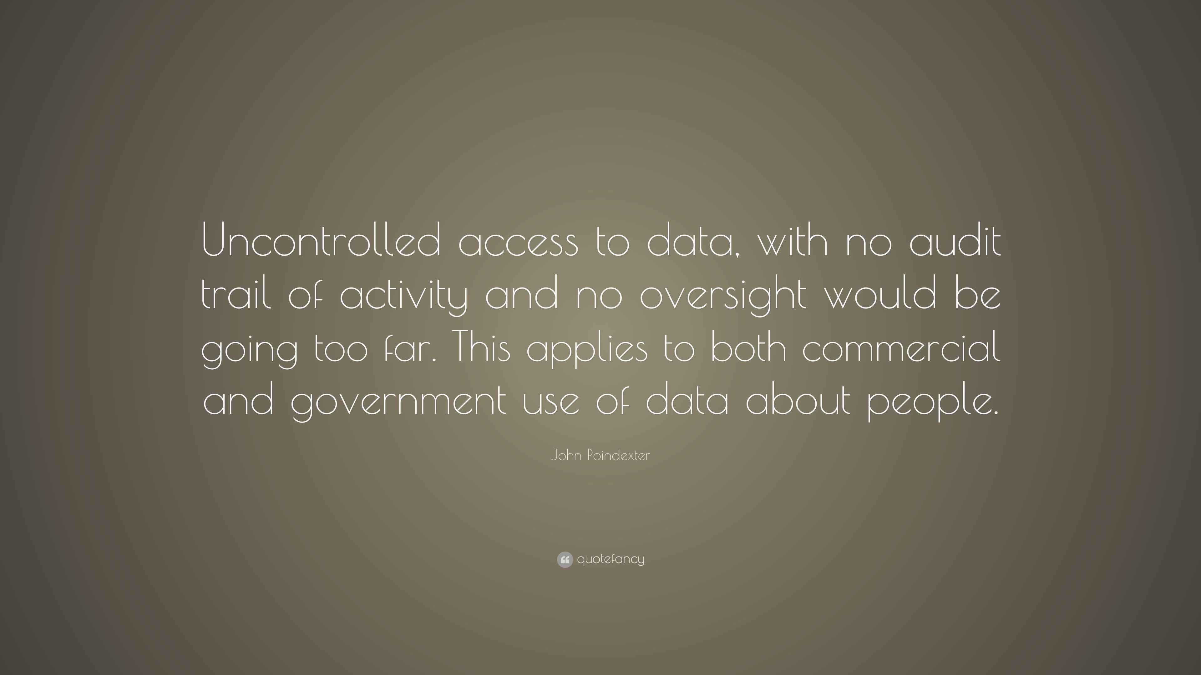 John Poindexter Quote: “Uncontrolled access to data, with no audit ...