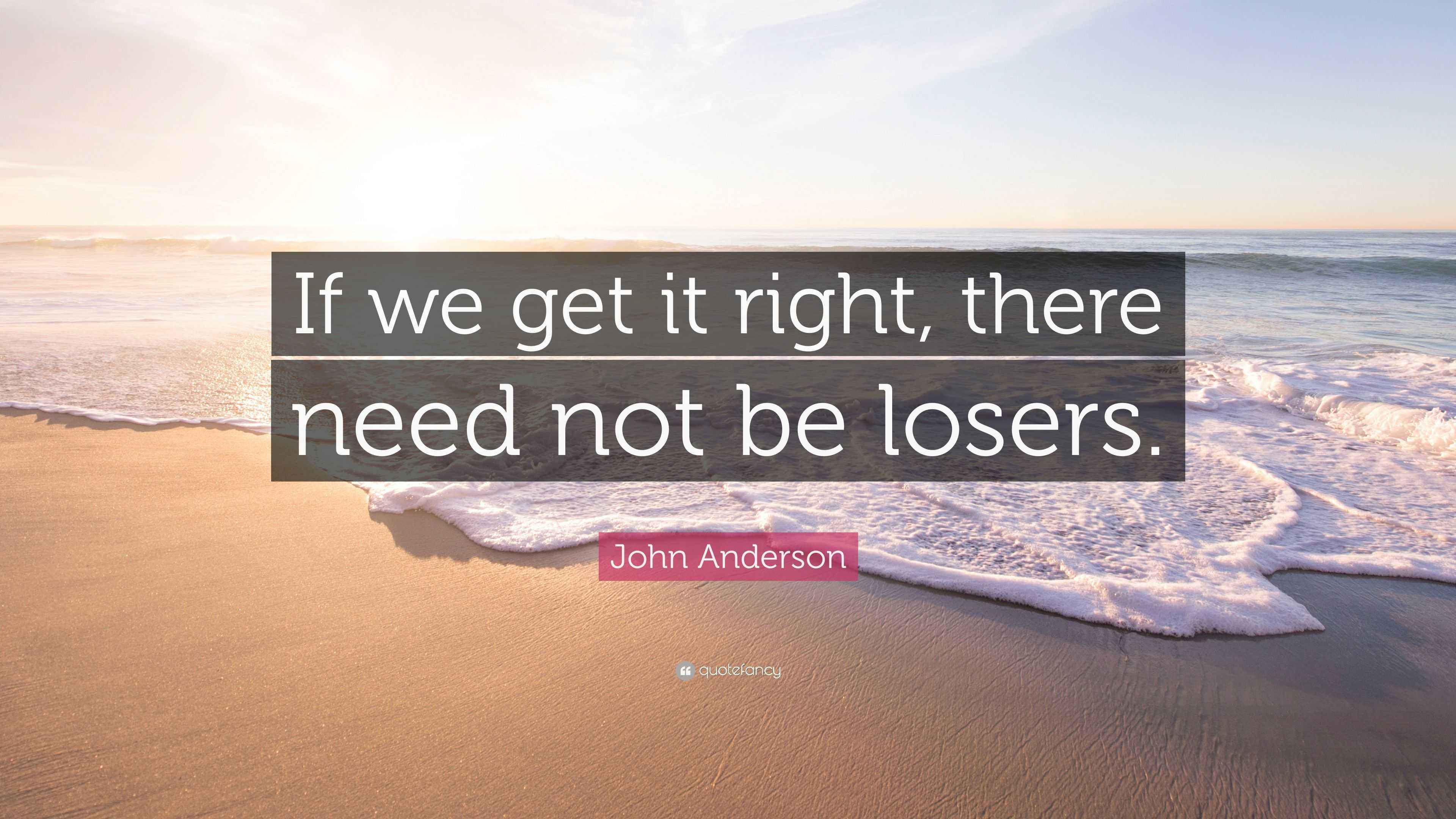 John Anderson Quote: “If we get it right, there need not be losers.”