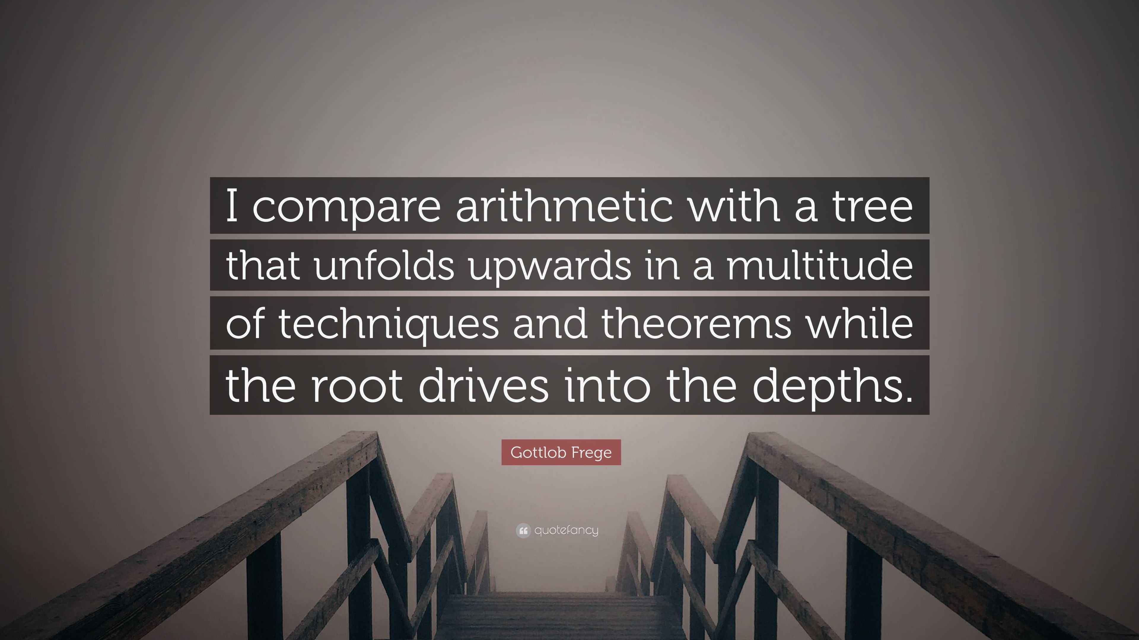 Gottlob Frege Quote: “I compare arithmetic with a tree that unfolds ...